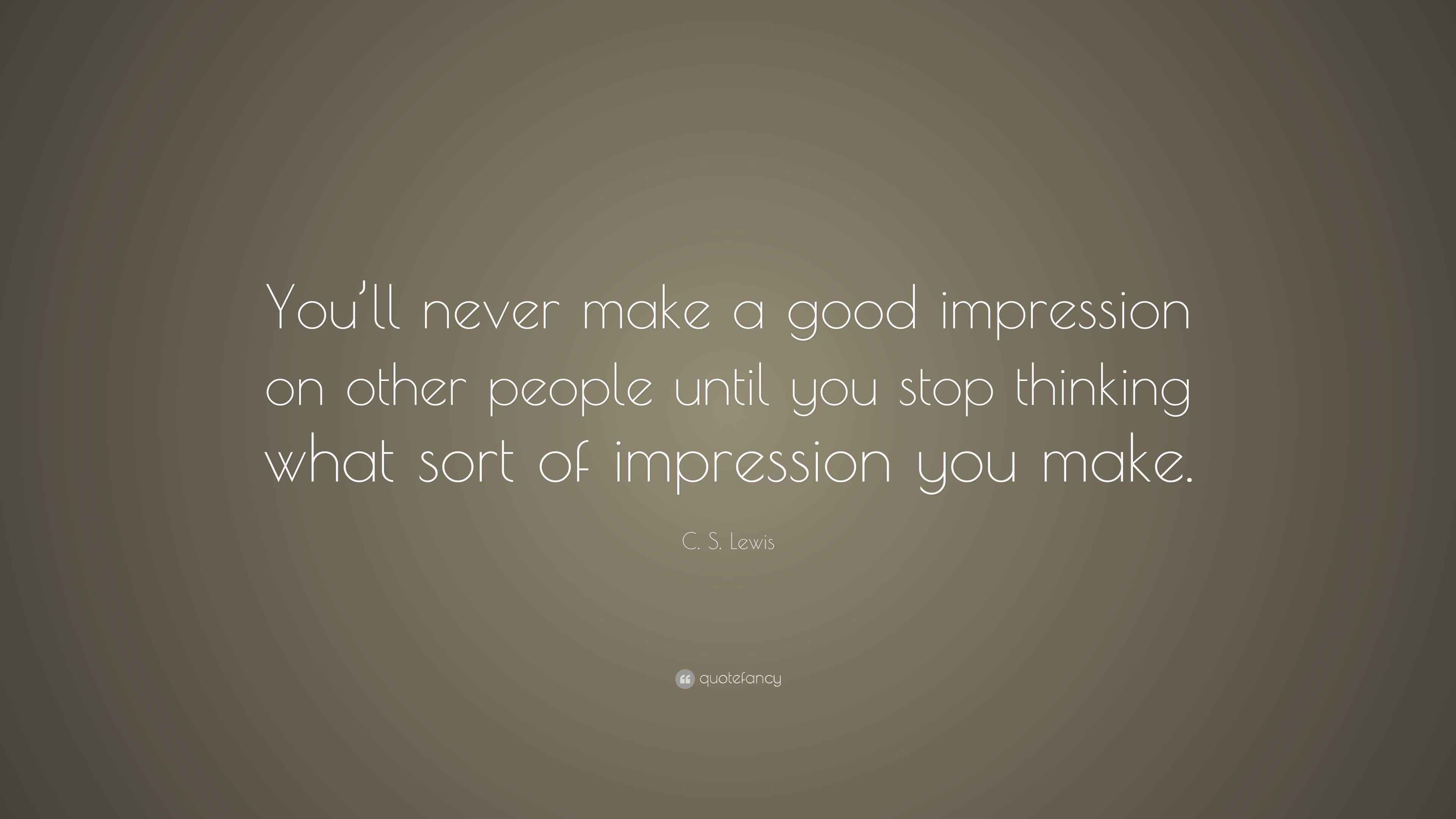 C. S. Lewis Quote: “You’ll never make a good impression on other people ...