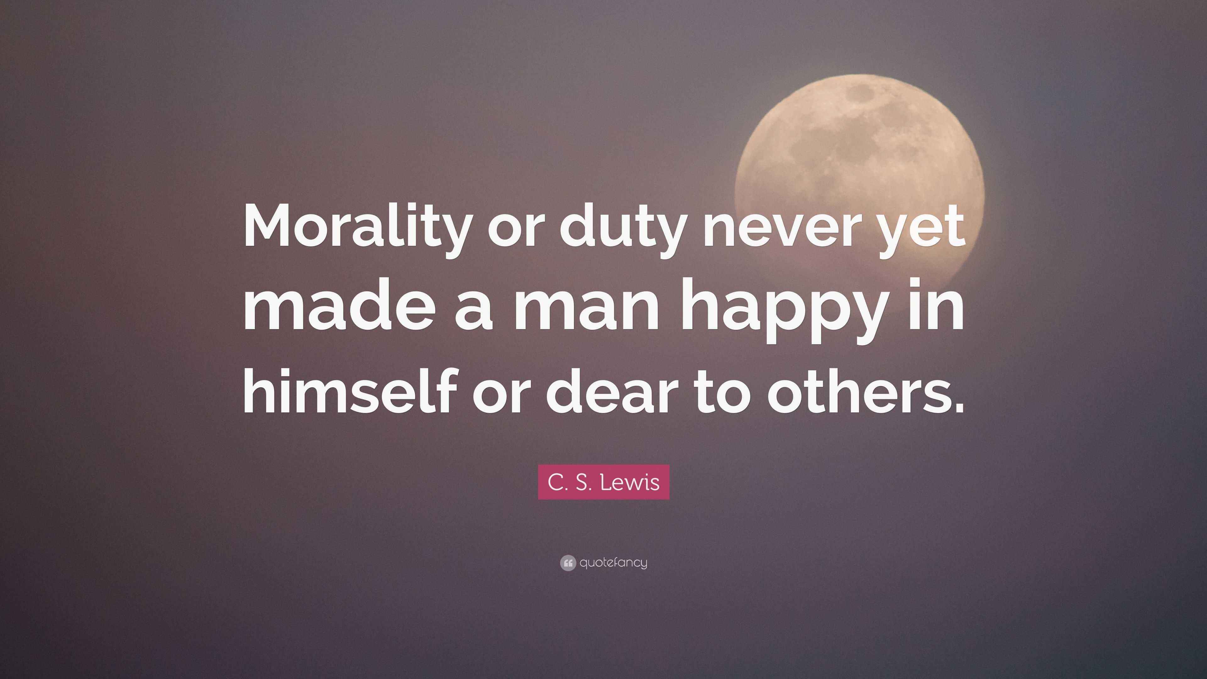 C. S. Lewis Quote: “Morality or duty never yet made a man happy in ...