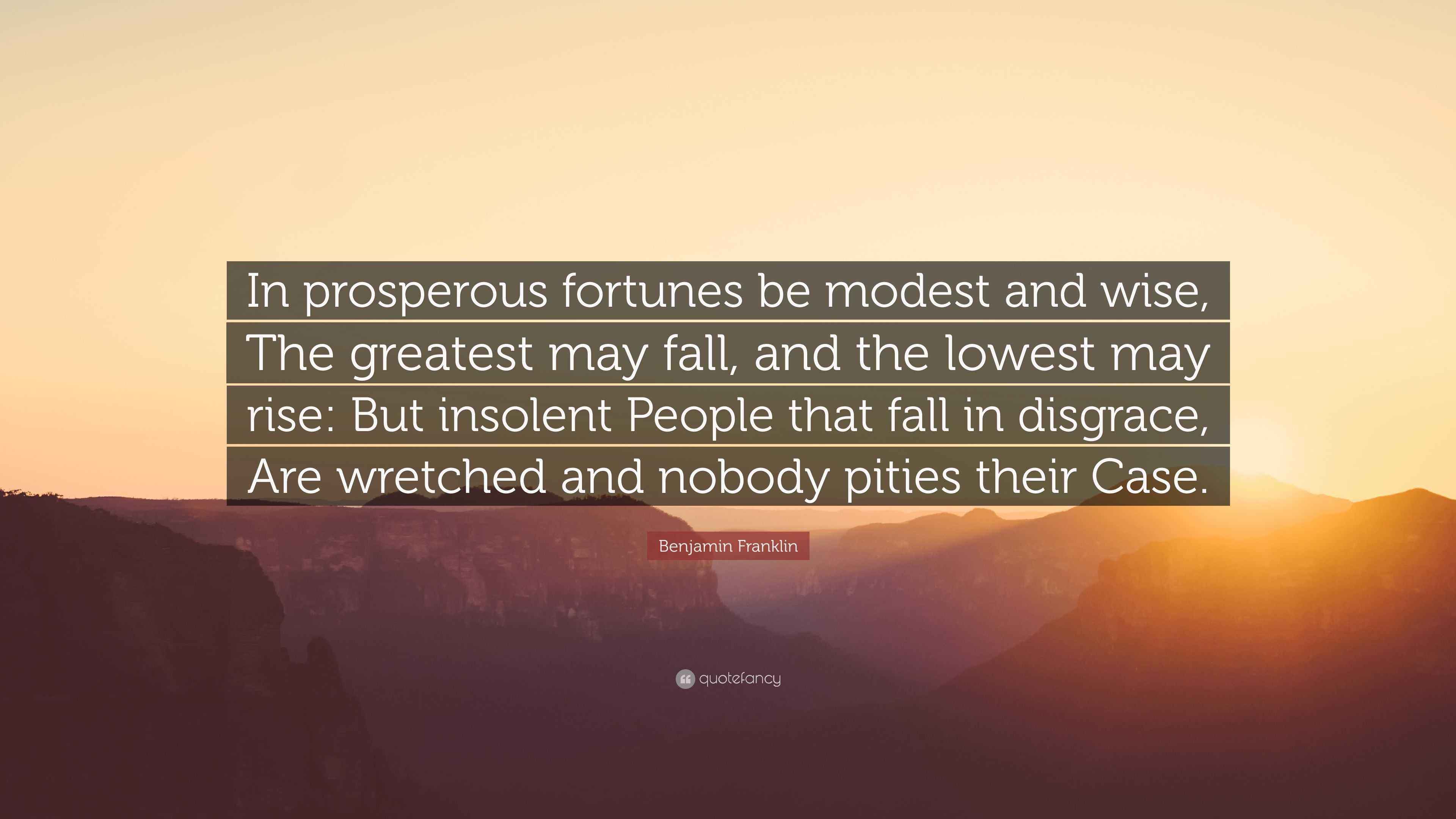 Benjamin Franklin Quote: “In prosperous fortunes be modest and wise ...