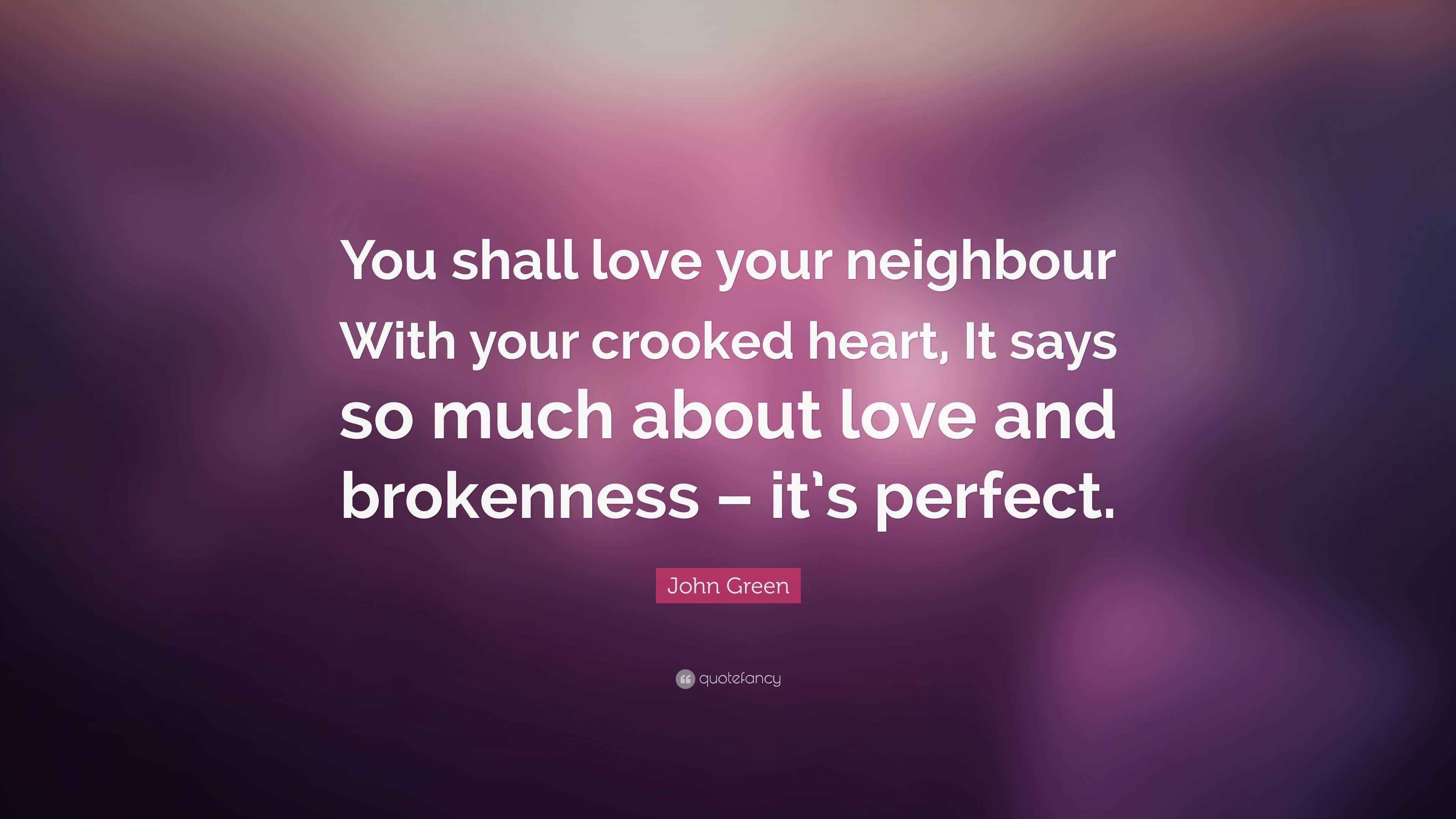 John Green Quote: “You shall love your neighbour With your crooked ...