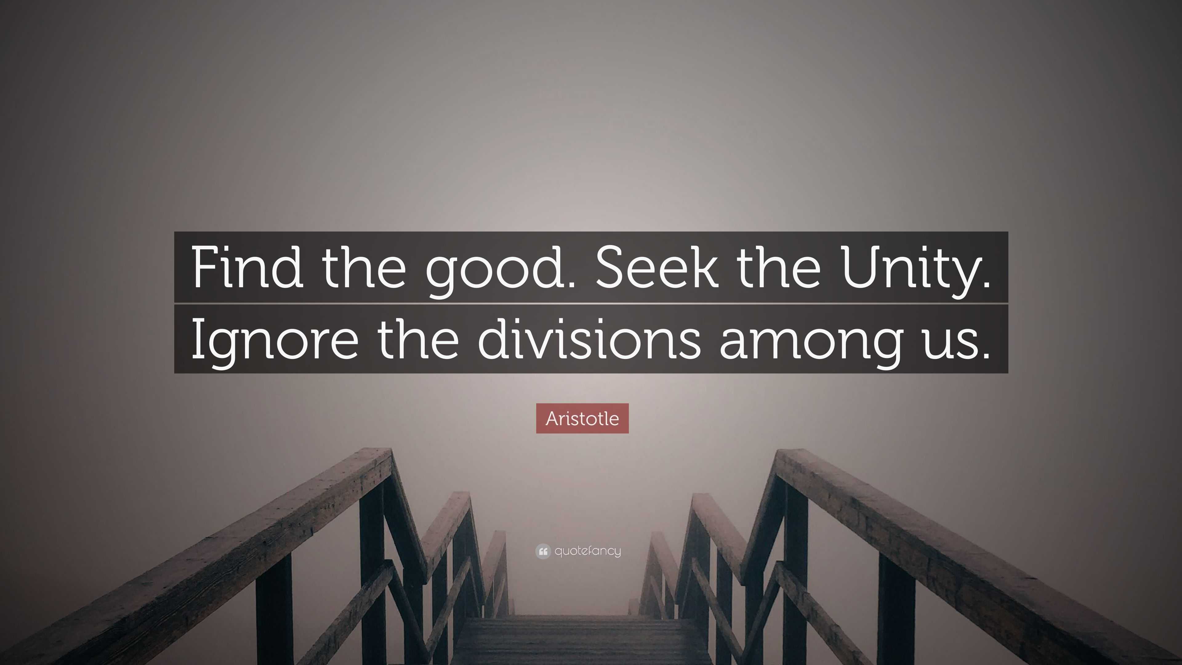 Aristotle Quote: “Find the good. Seek the Unity. Ignore the divisions ...
