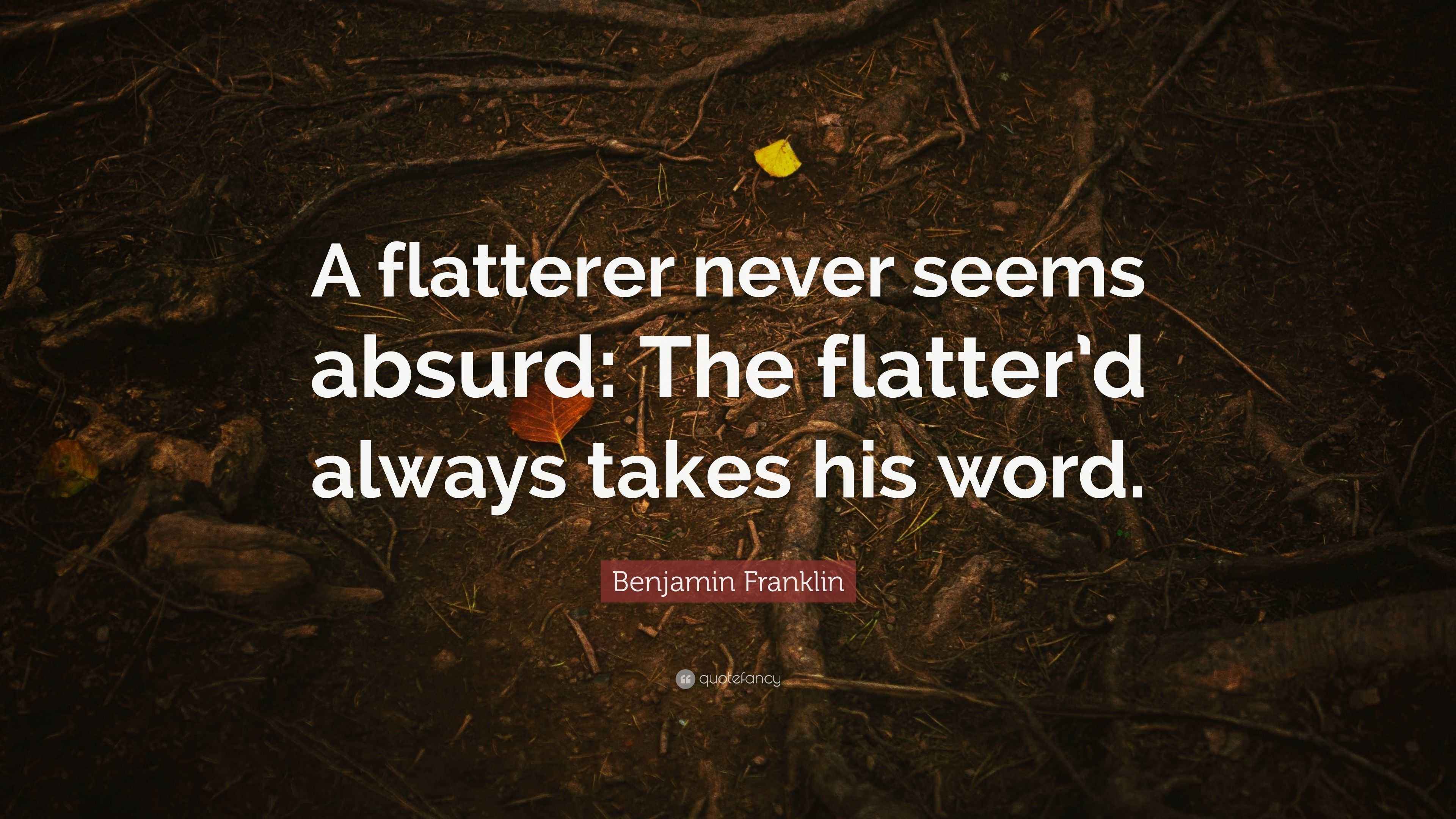 Benjamin Franklin Quote: “A flatterer never seems absurd: The flatter’d ...