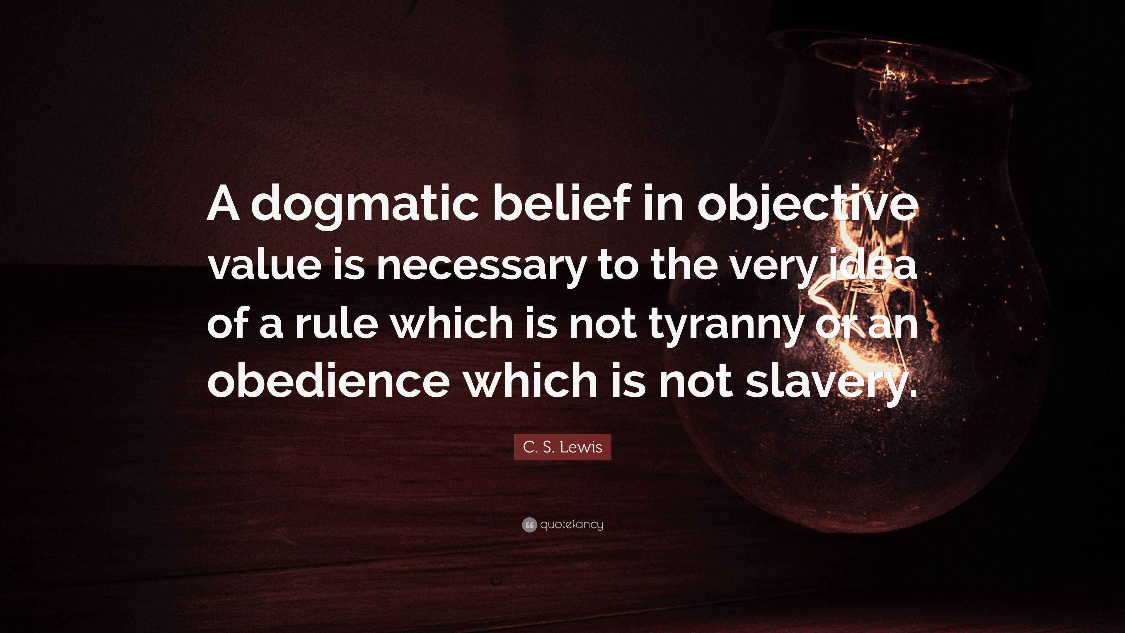 C. S. Lewis Quote: “A dogmatic belief in objective value is necessary ...