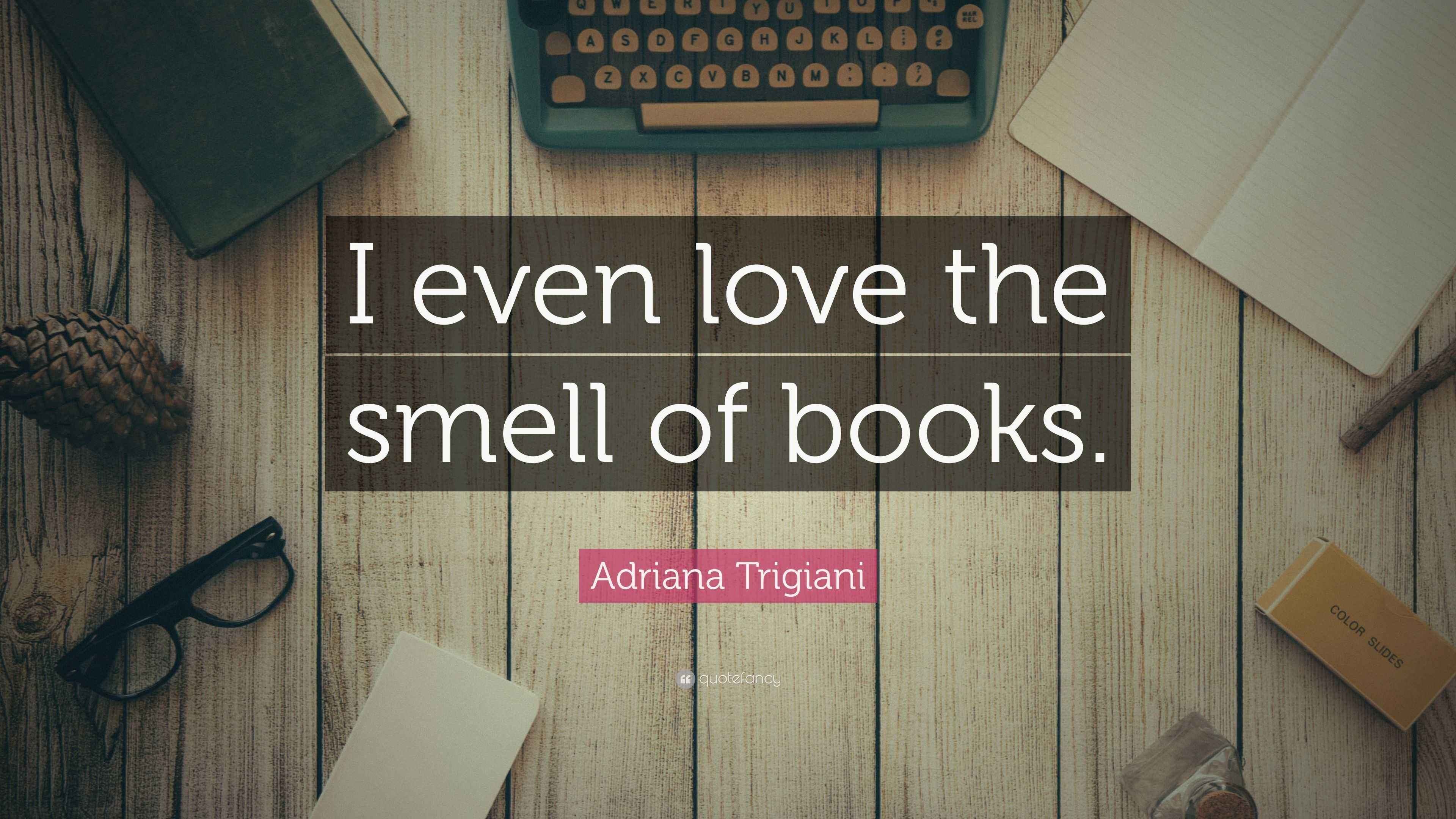 Adriana Trigiani Quote: “I even love the smell of books.”