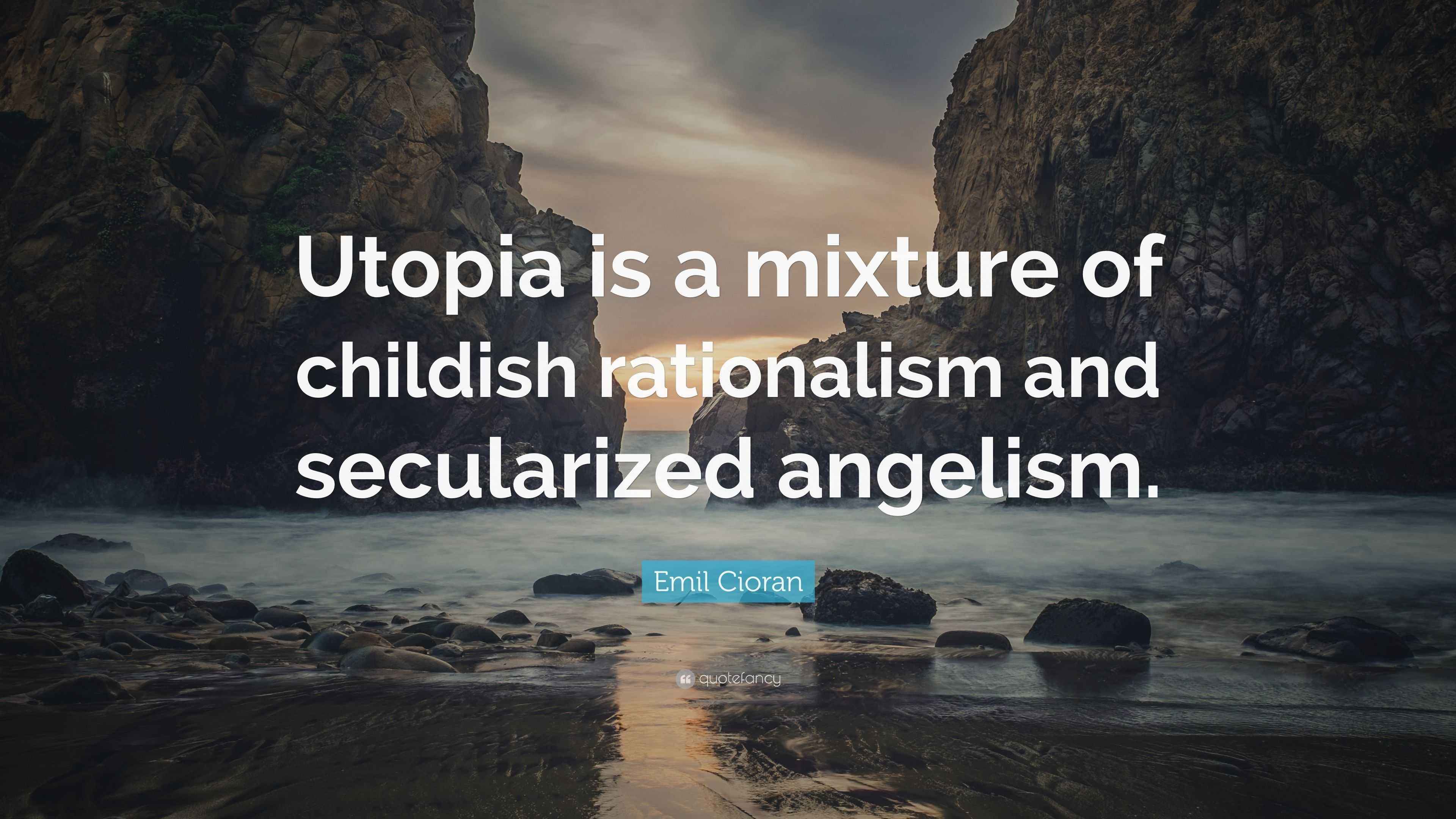 Emil Cioran Quote: “Utopia is a mixture of childish rationalism and ...