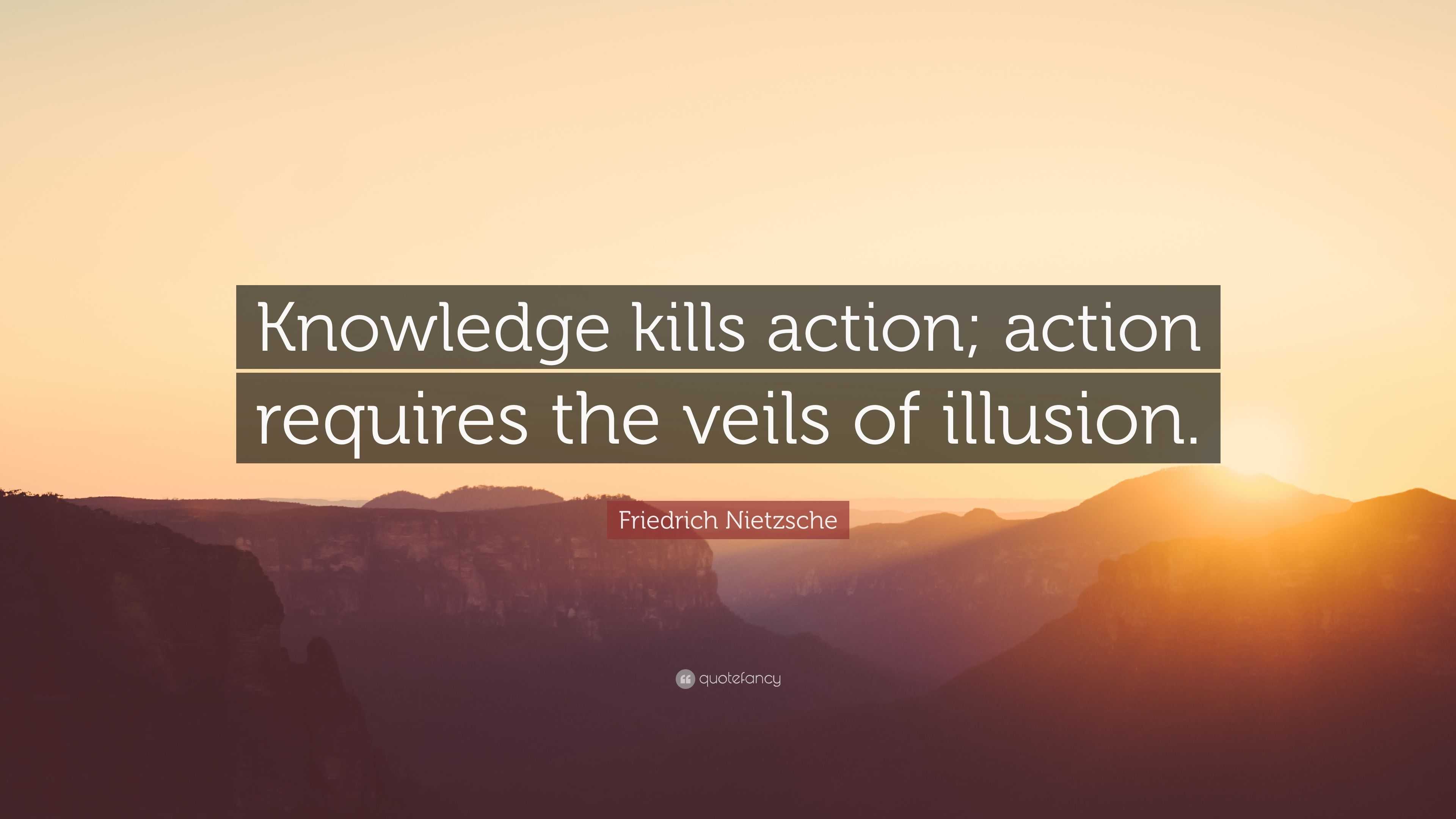 Friedrich Nietzsche Quote: “Knowledge kills action; action requires the ...