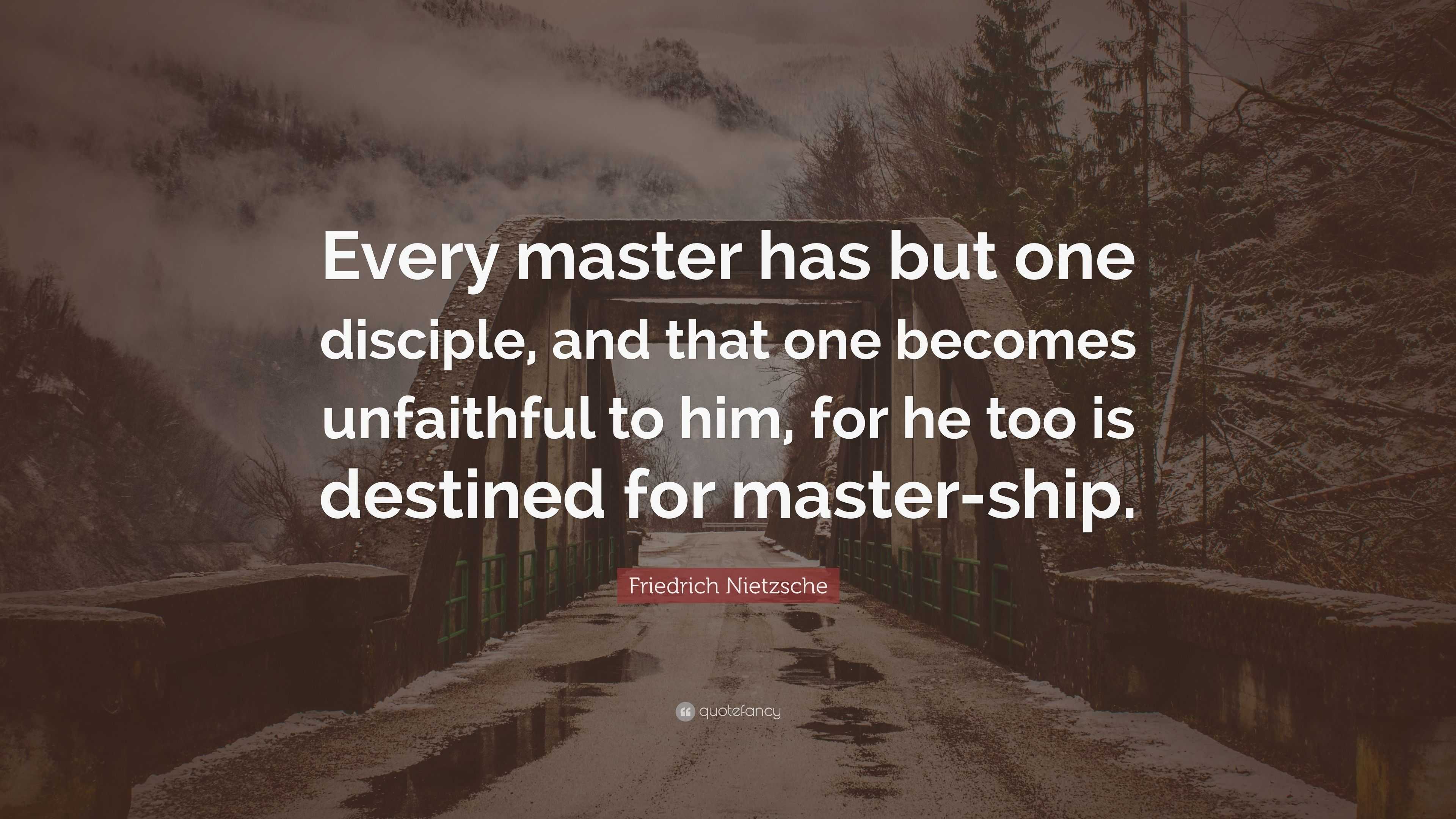 Friedrich Nietzsche Quote: “Every master has but one disciple, and that ...