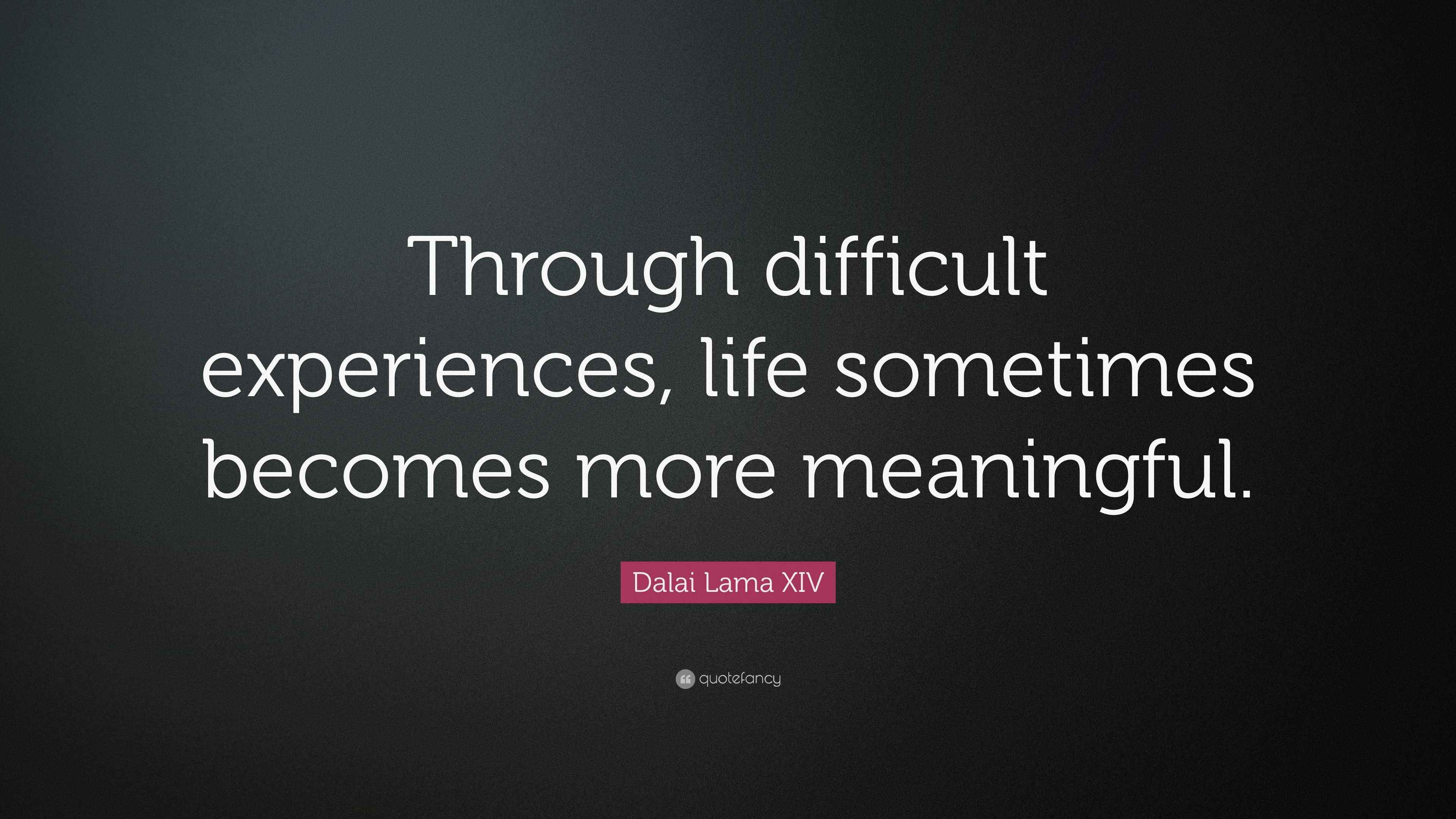 Dalai Lama XIV Quote: “Through difficult experiences, life sometimes ...