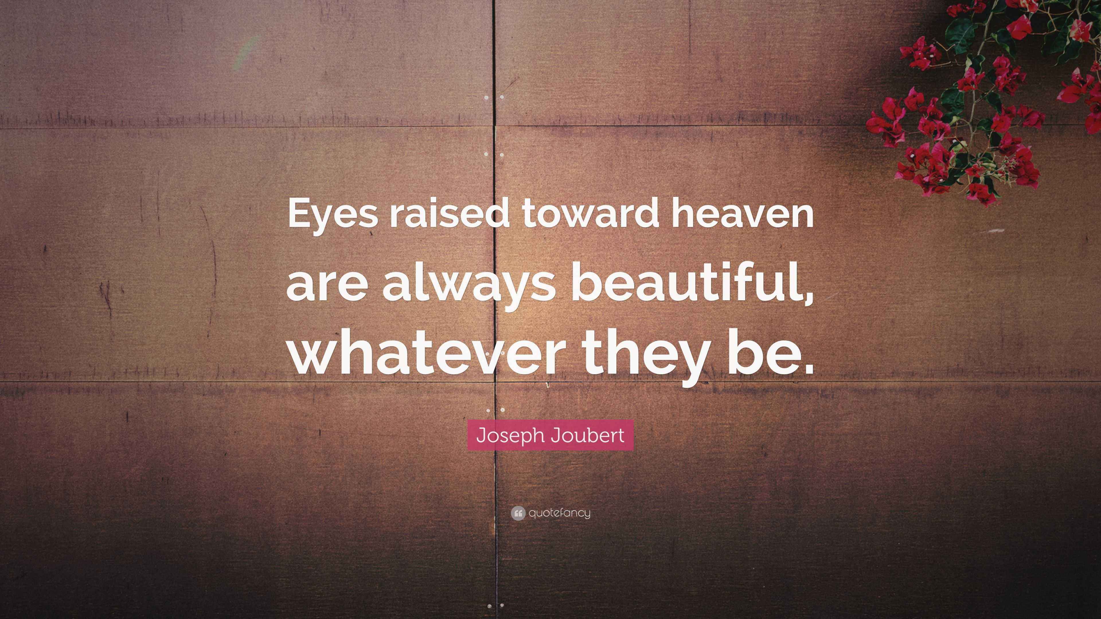 Joseph Joubert Quote: “Eyes raised toward heaven are always beautiful, whatever they be.”
