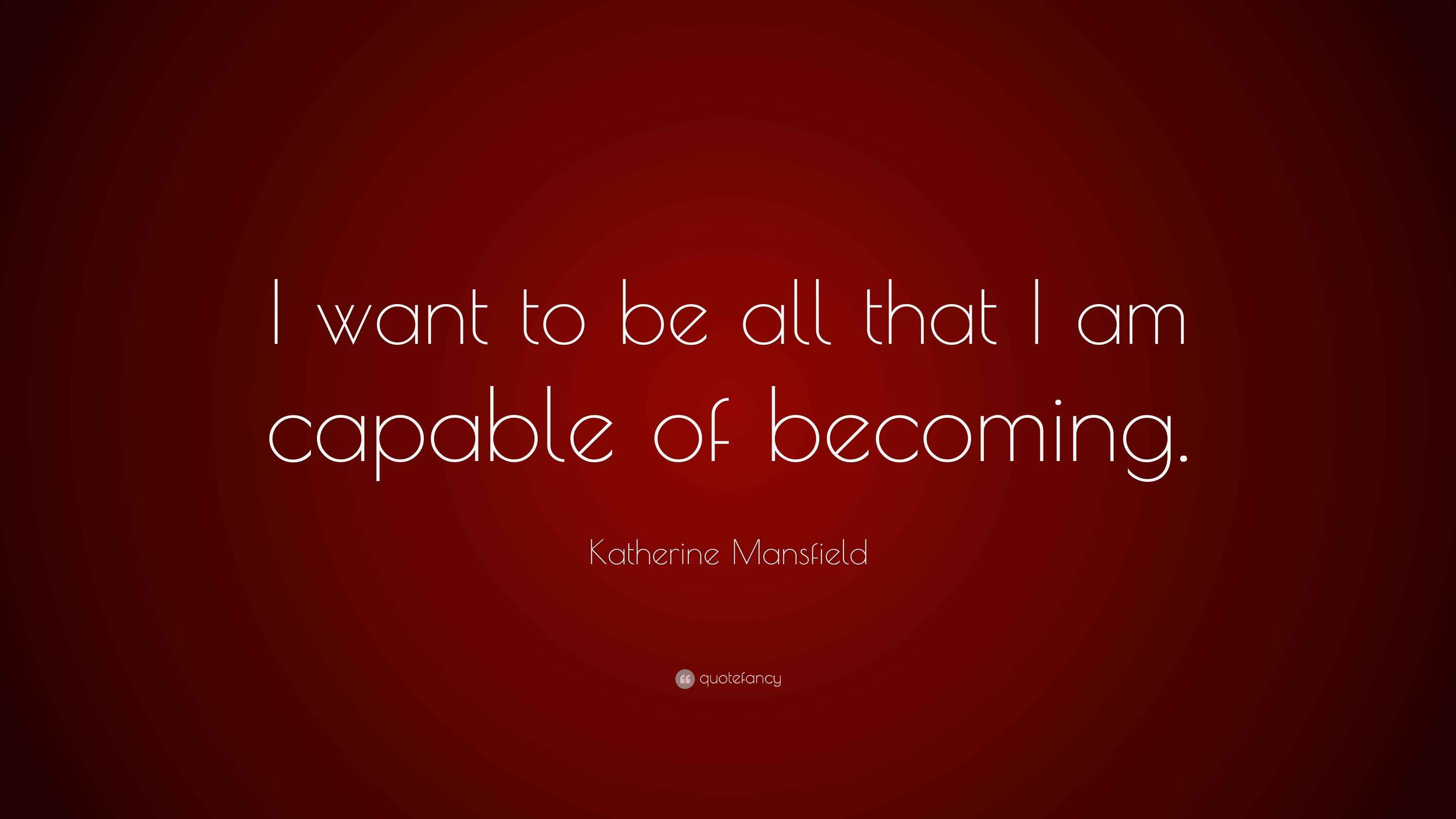 Katherine Mansfield Quote: “I want to be all that I am capable of ...