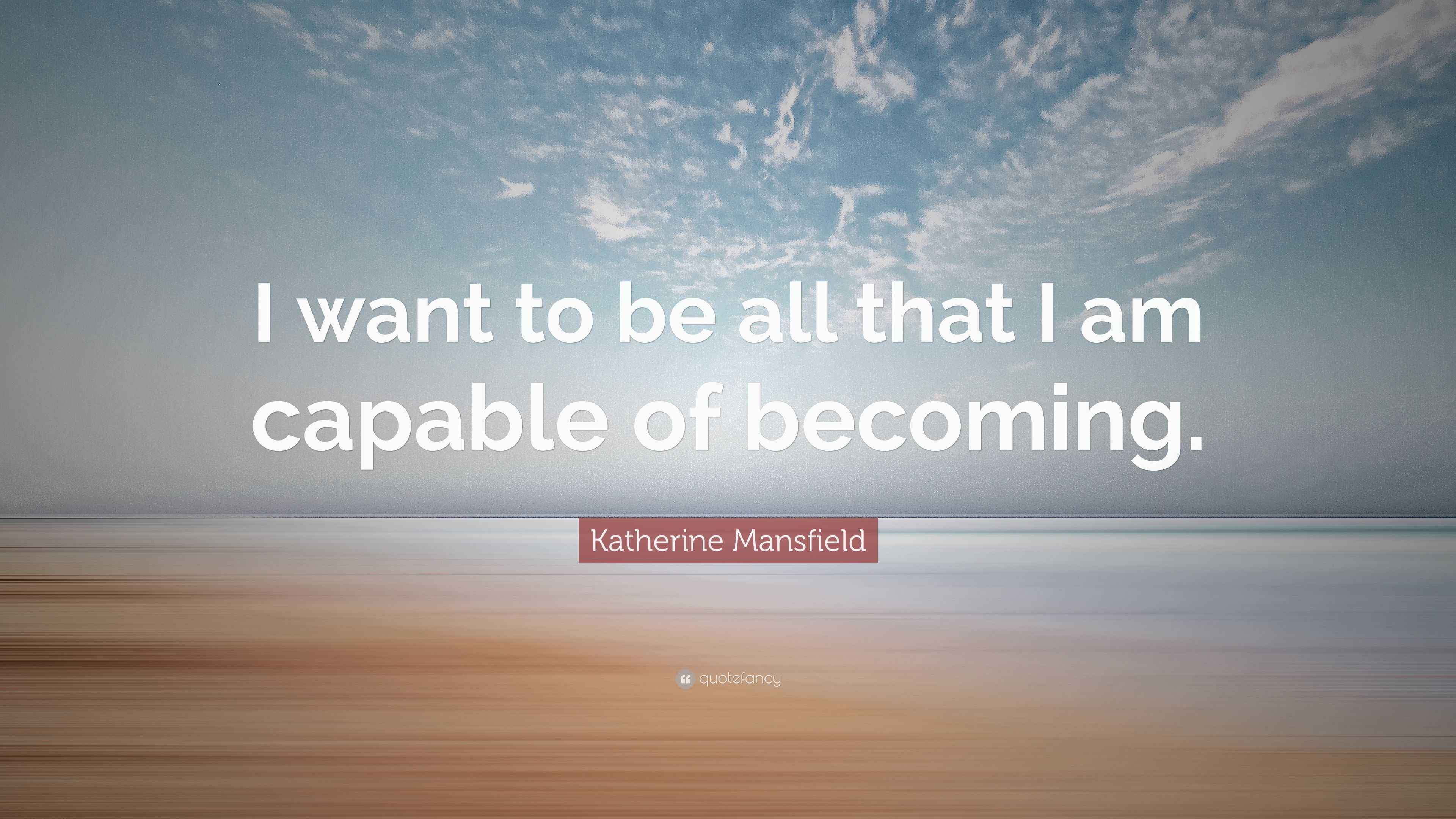 Katherine Mansfield Quote: “I want to be all that I am capable of ...