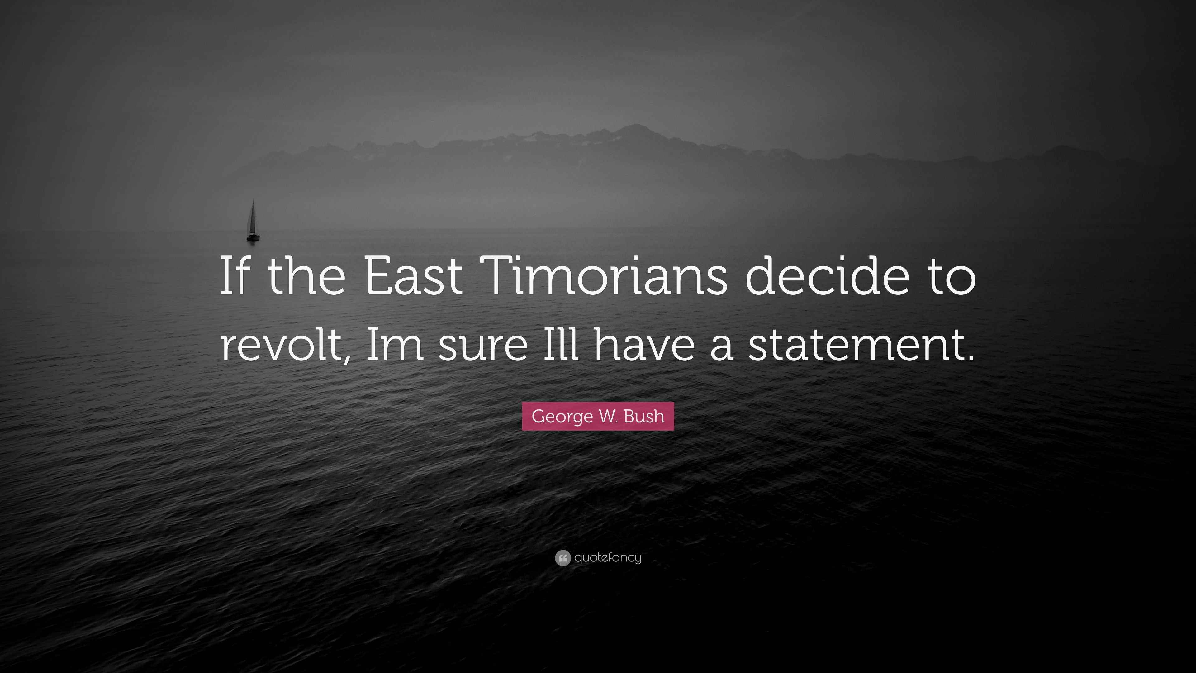 George W. Bush Quote: “If the East Timorians decide to revolt, Im sure ...