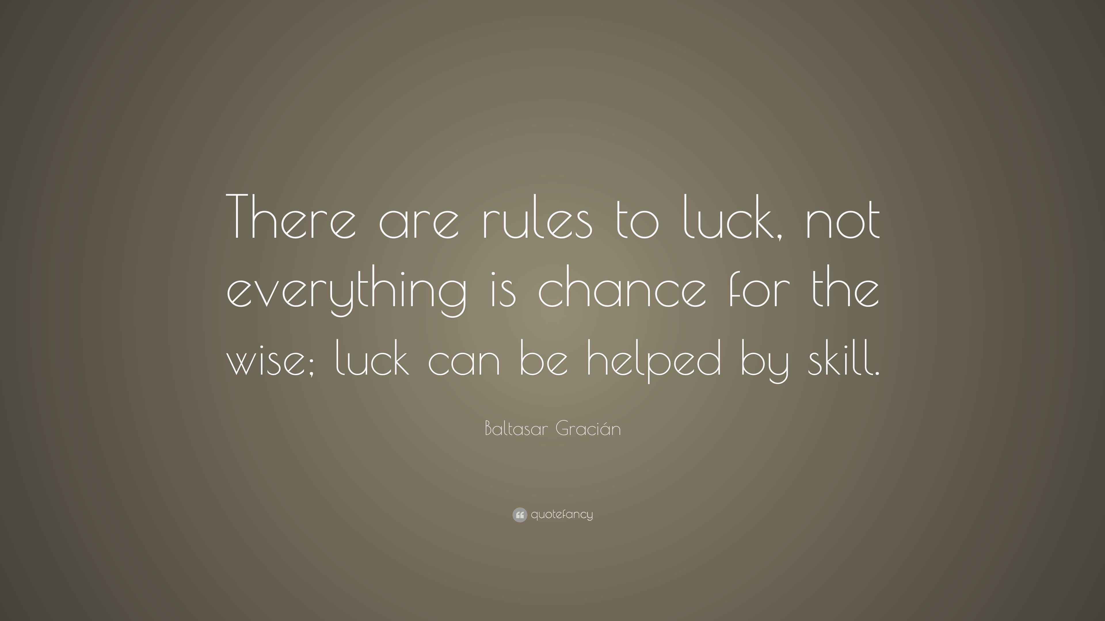 Baltasar Gracián Quote: “There are rules to luck, not everything is ...