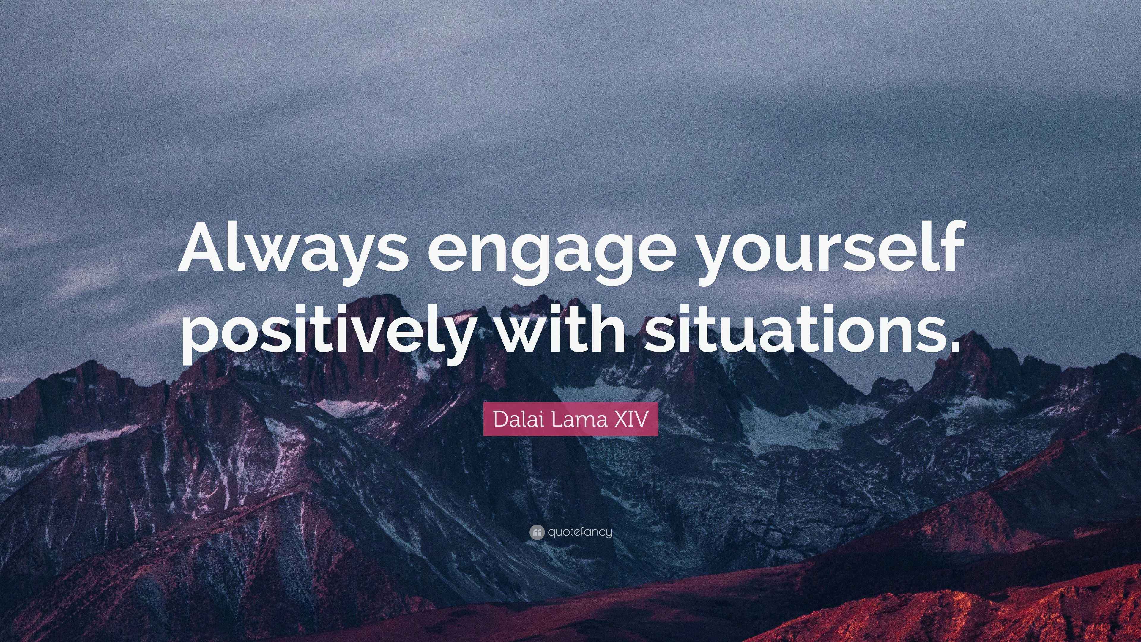 Dalai Lama XIV Quote: “Always engage yourself positively with situations.”