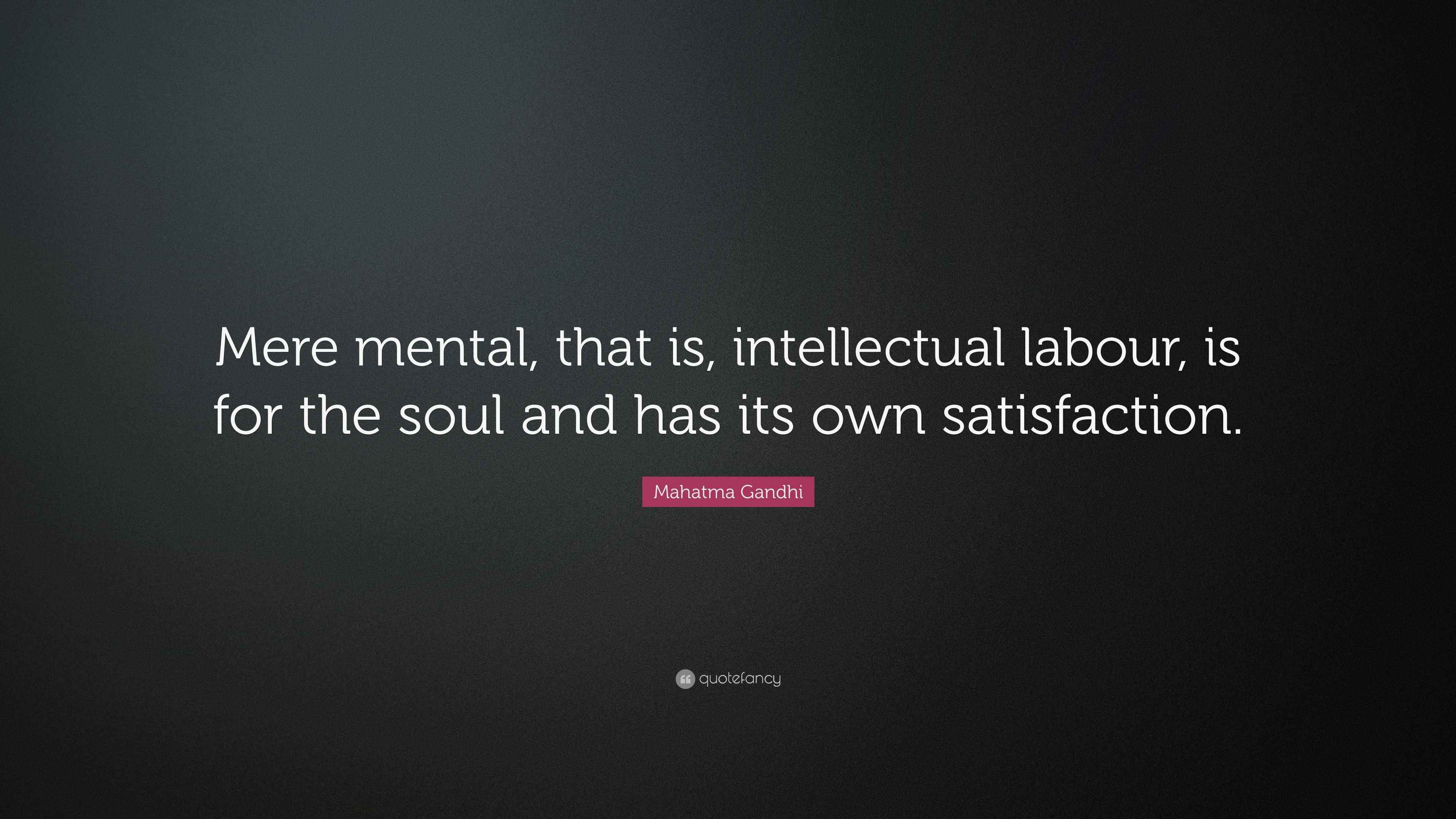 Mahatma Gandhi Quote: “Mere mental, that is, intellectual labour, is ...