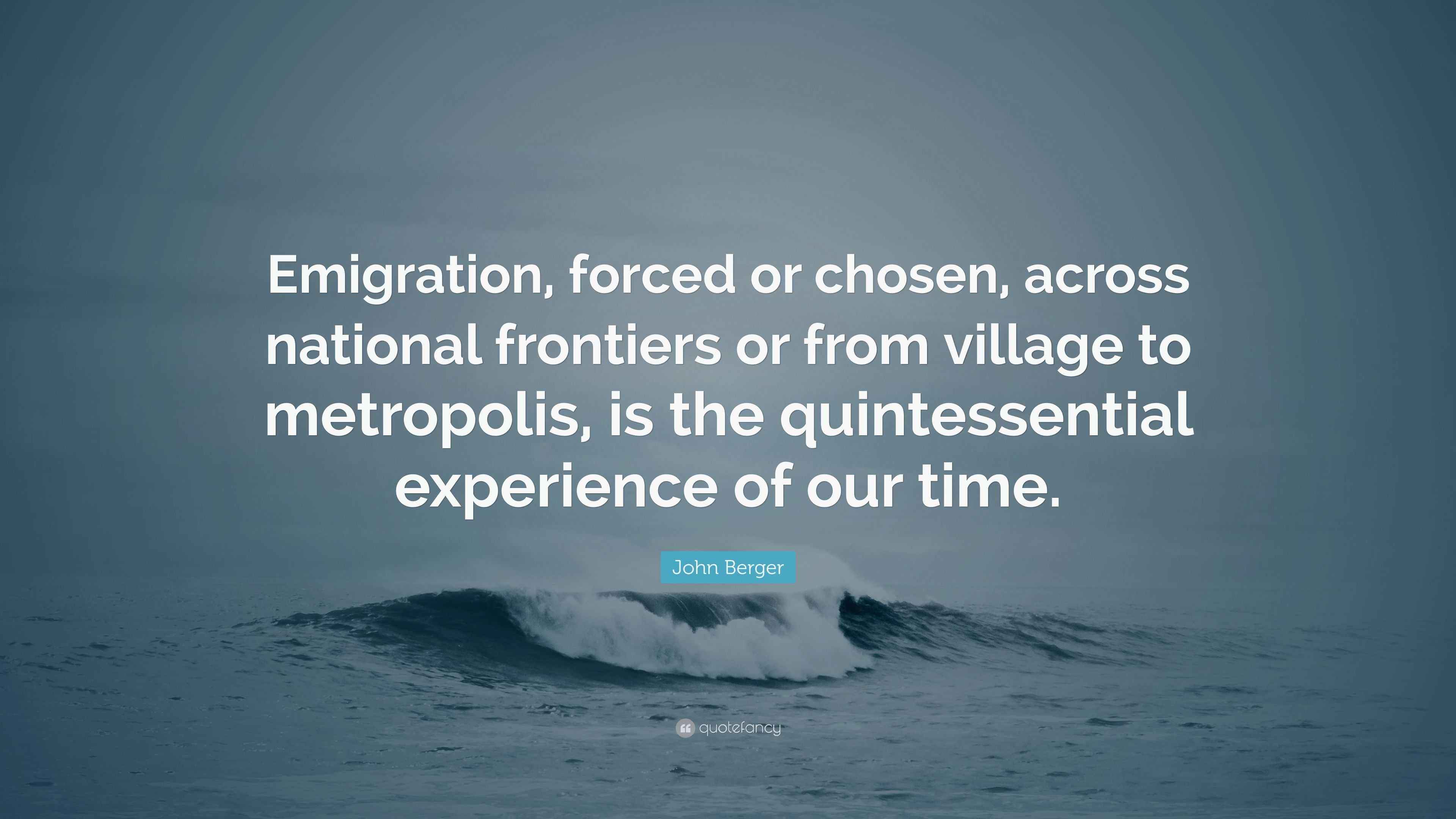 John Berger Quote: “Emigration, forced or chosen, across national ...