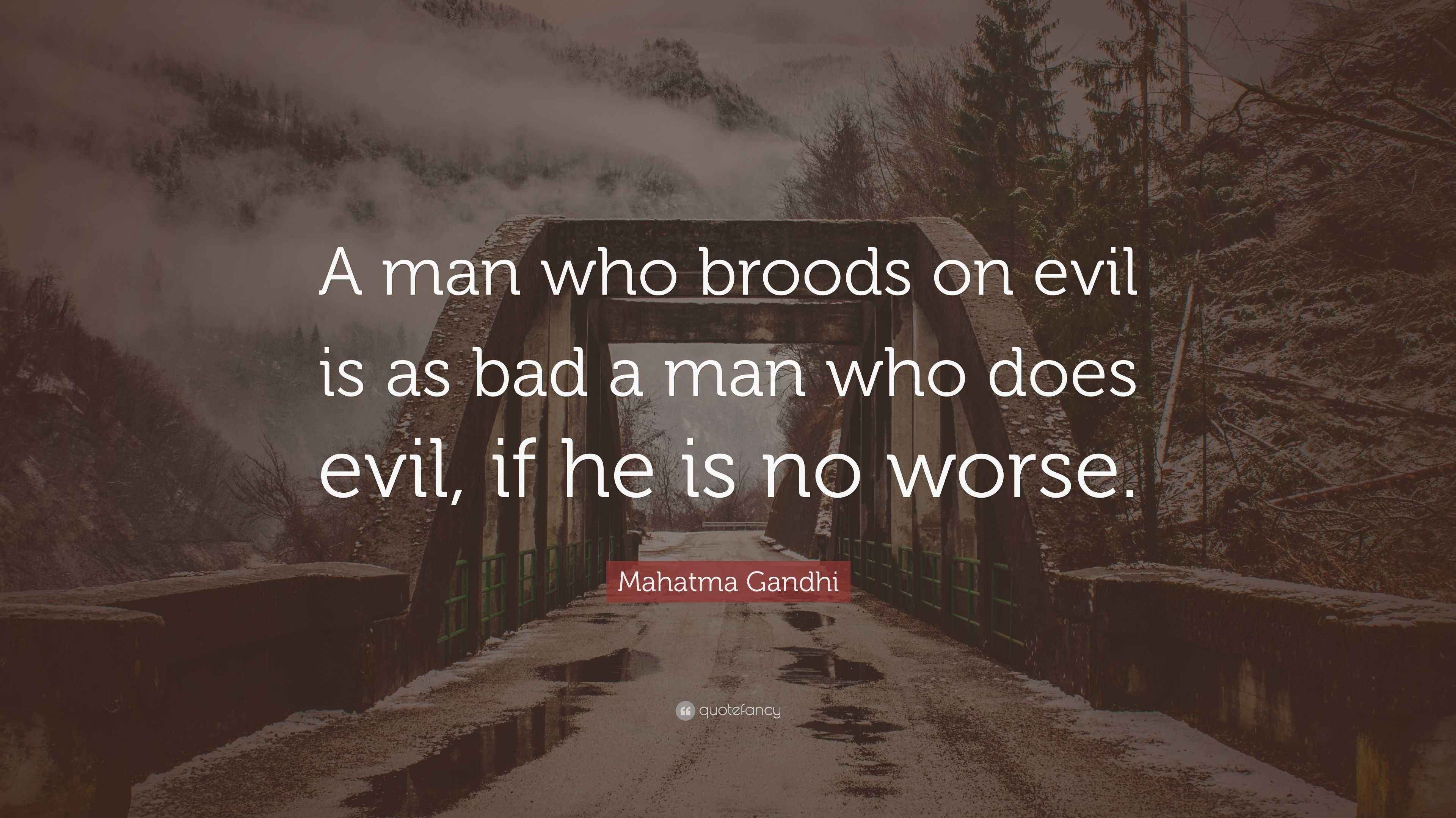 Mahatma Gandhi Quote: “A man who broods on evil is as bad a man who ...