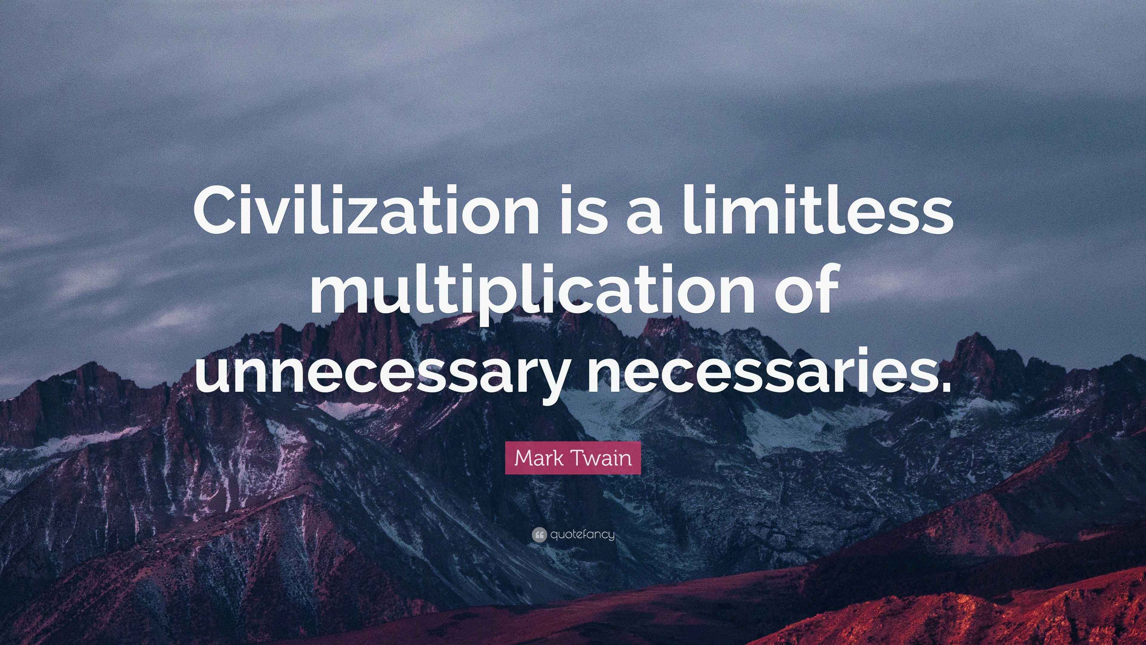 Mark Twain Quote: “Civilization is a limitless multiplication of ...