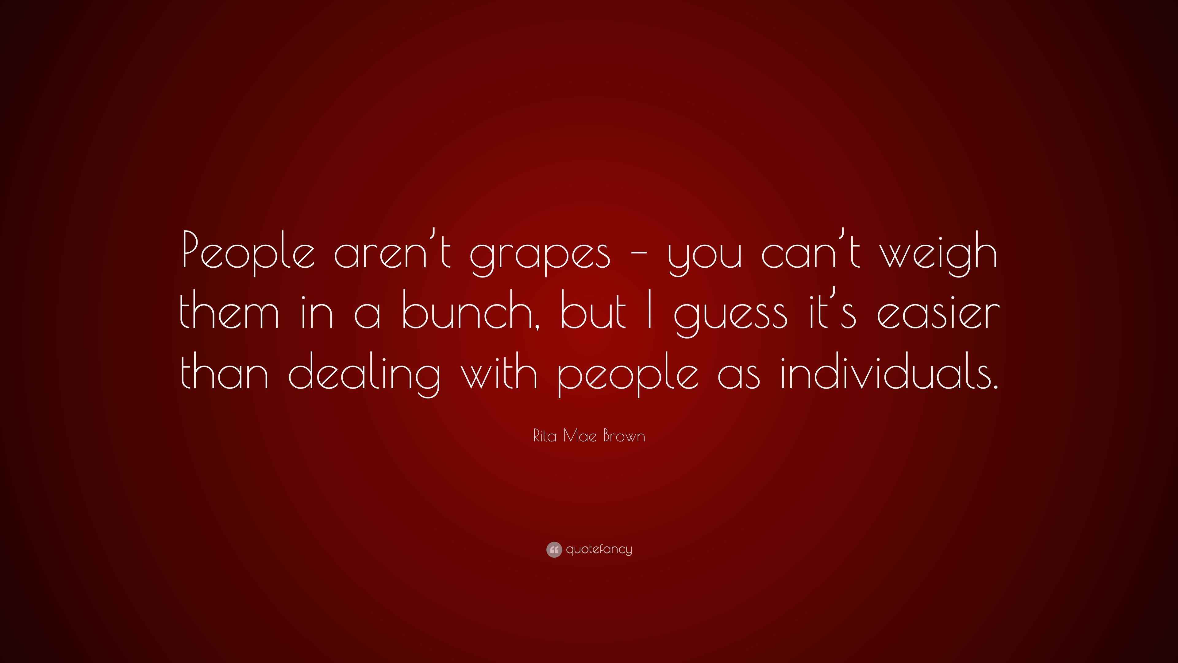 Rita Mae Brown Quote: “People aren’t grapes – you can’t weigh them in a ...