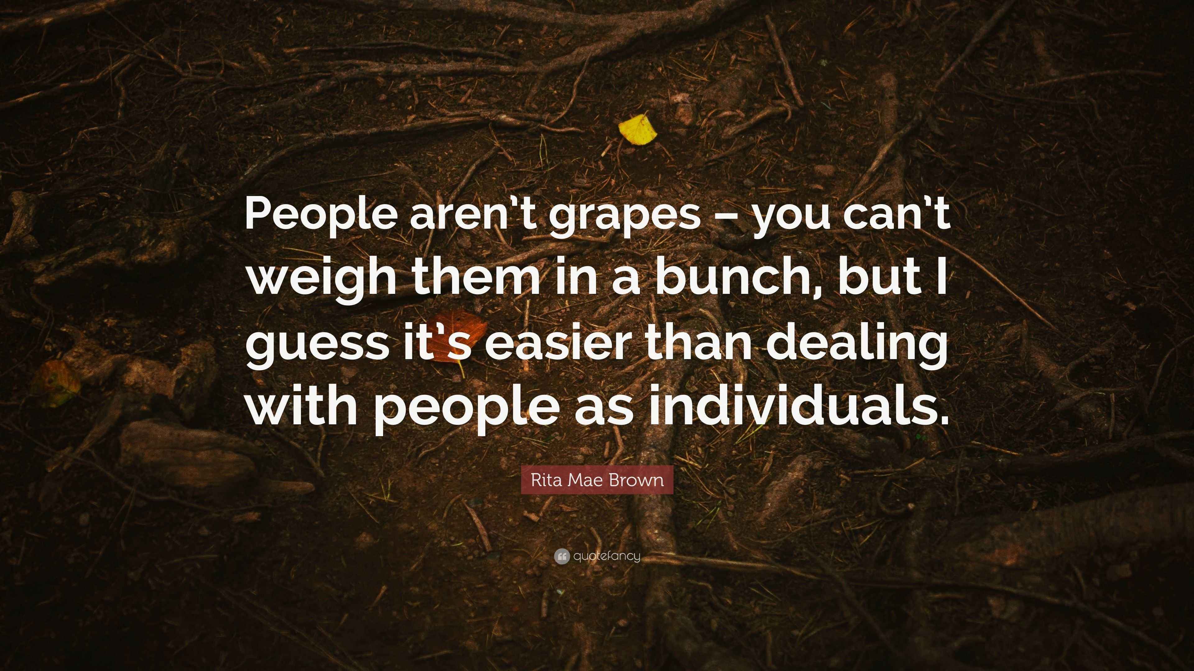 Rita Mae Brown Quote: “People aren’t grapes – you can’t weigh them in a ...