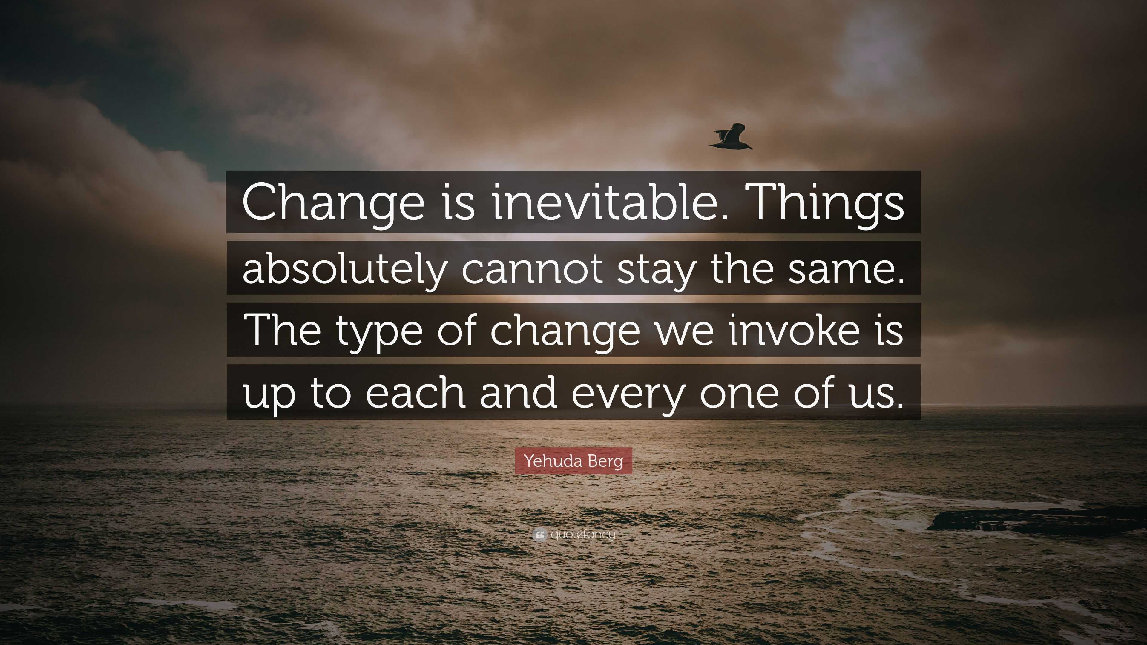 Yehuda Berg Quote: “Change is inevitable. Things absolutely cannot stay ...
