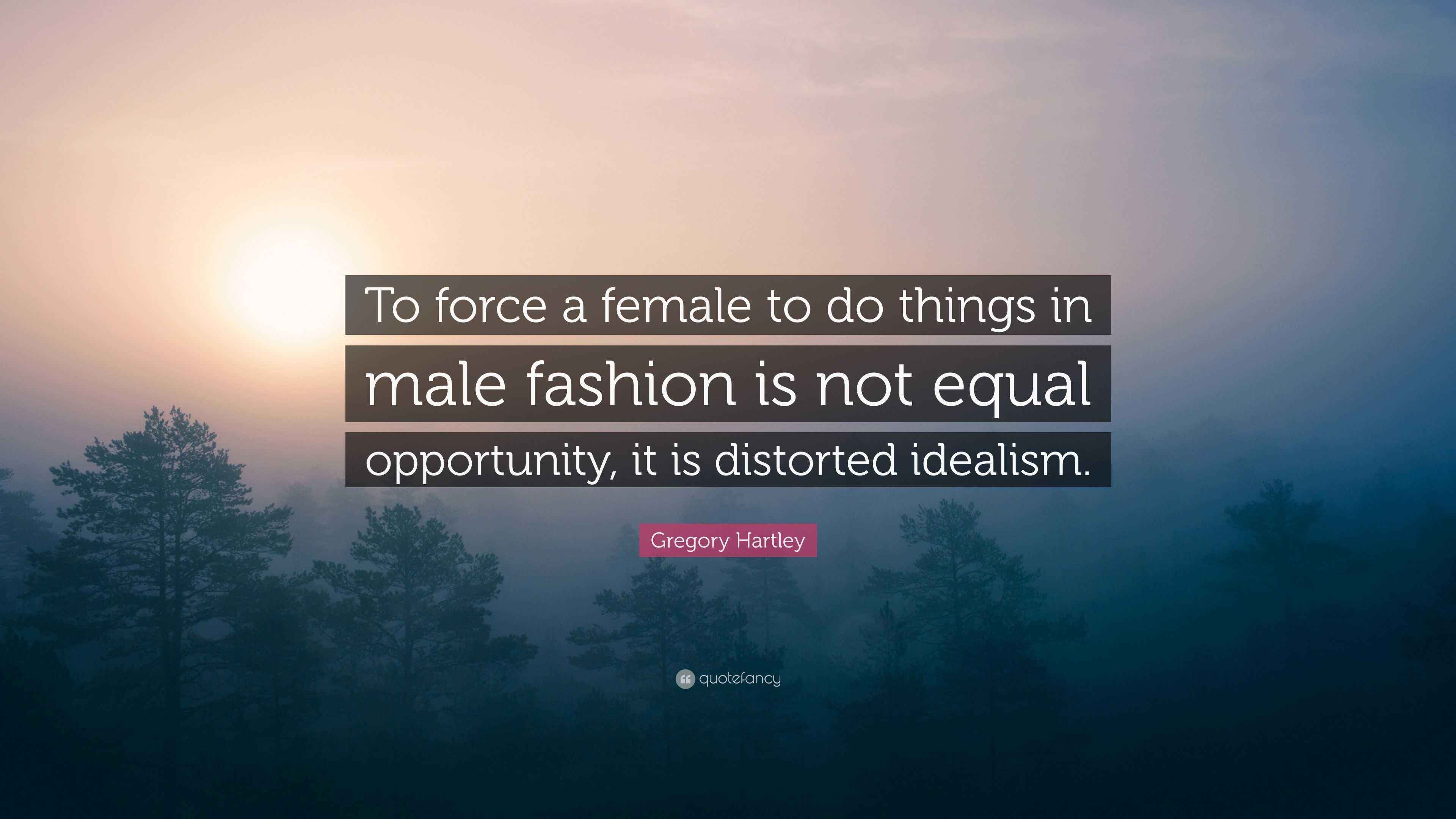 Gregory Hartley Quote: “To force a female to do things in male fashion ...