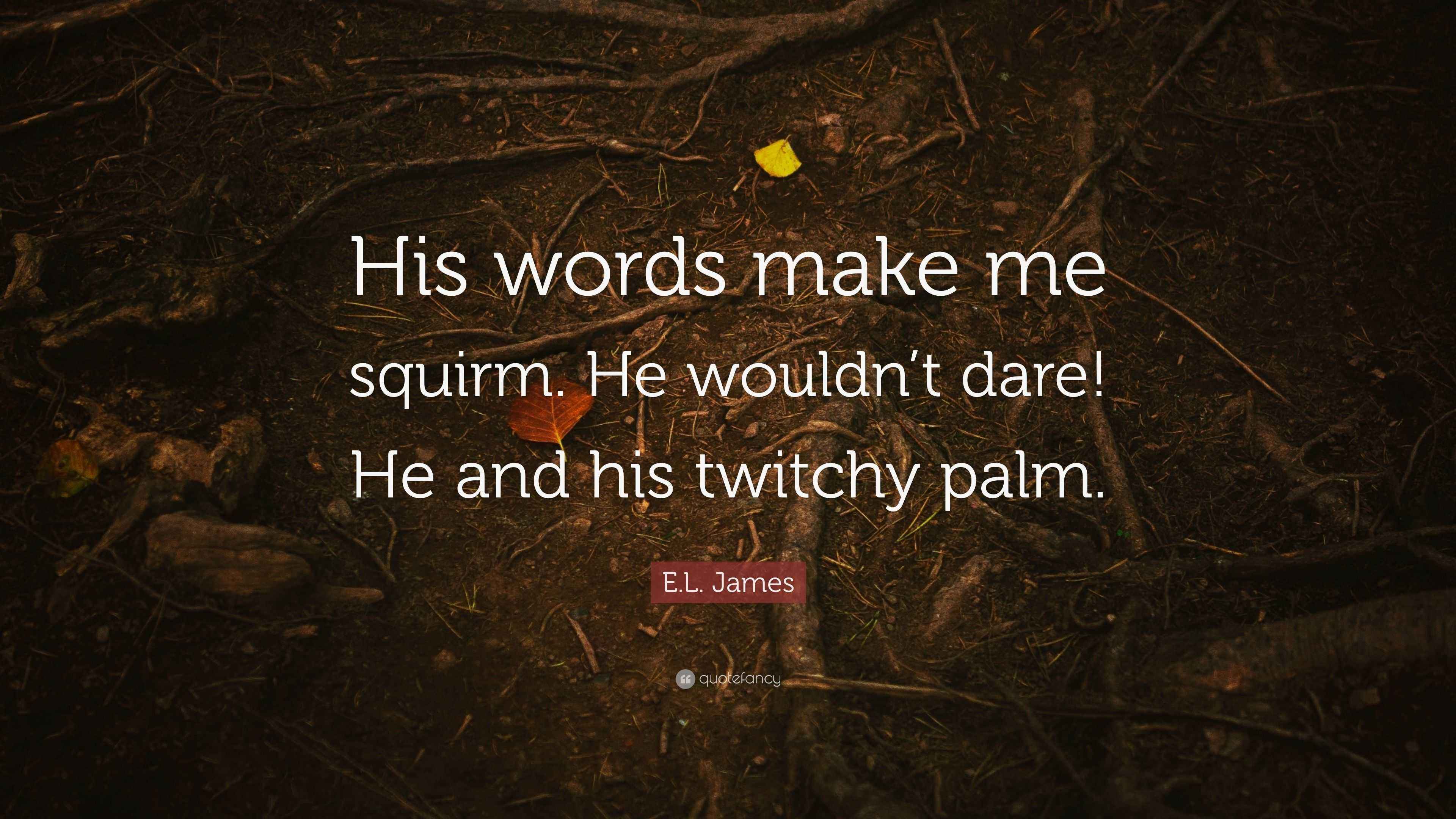 E.L. James Quote: “His words make me squirm. He wouldn’t dare! He and ...