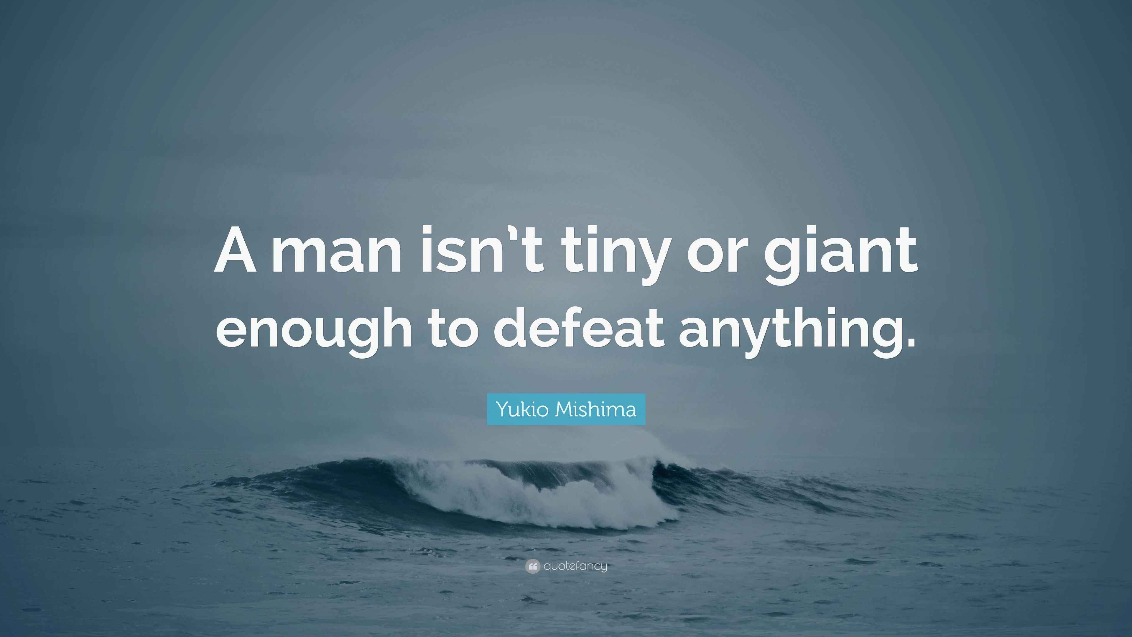 Yukio Mishima Quote: “A man isn’t tiny or giant enough to defeat anything.”