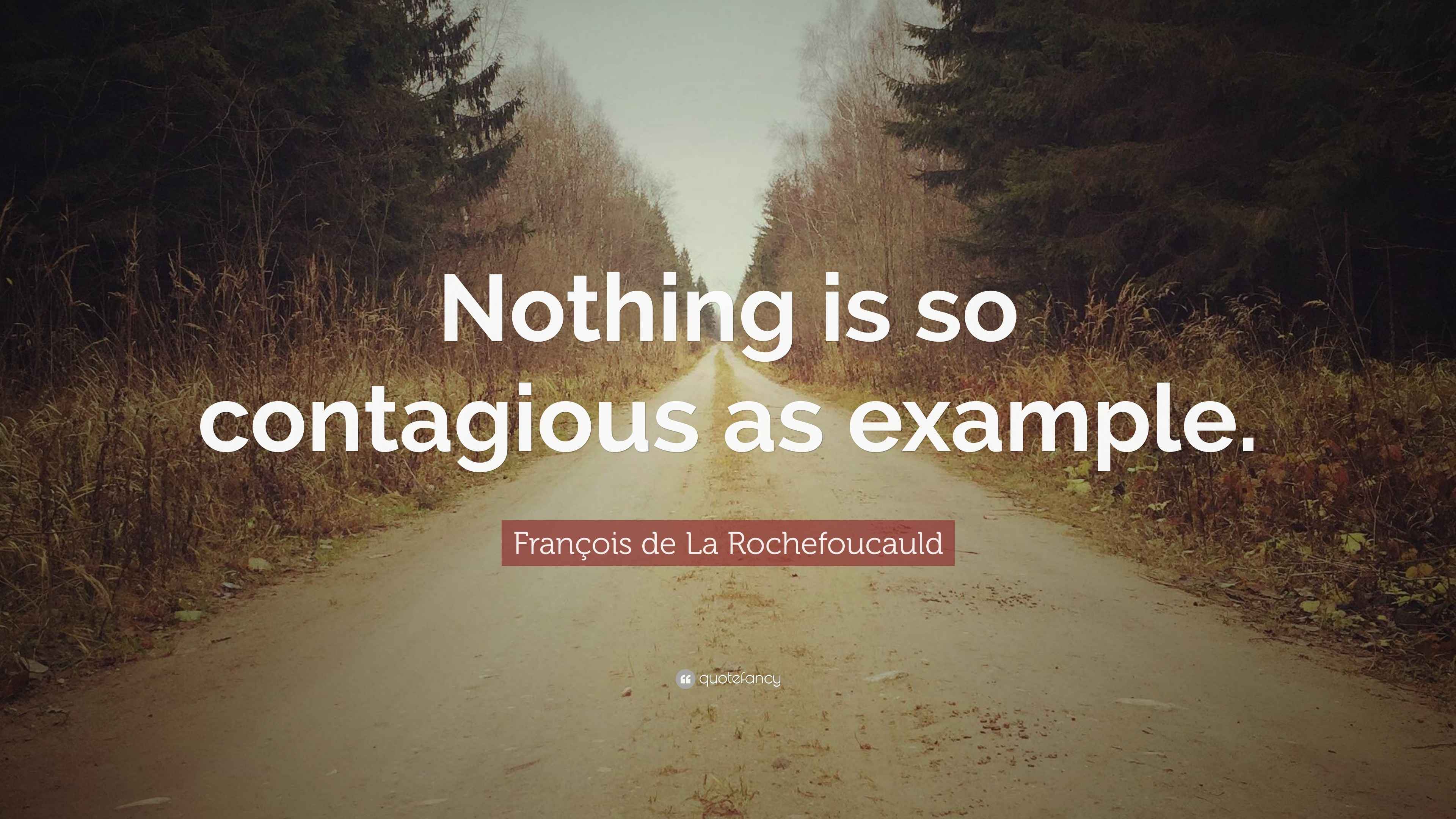 François de La Rochefoucauld Quote: “Nothing is so contagious as example.”