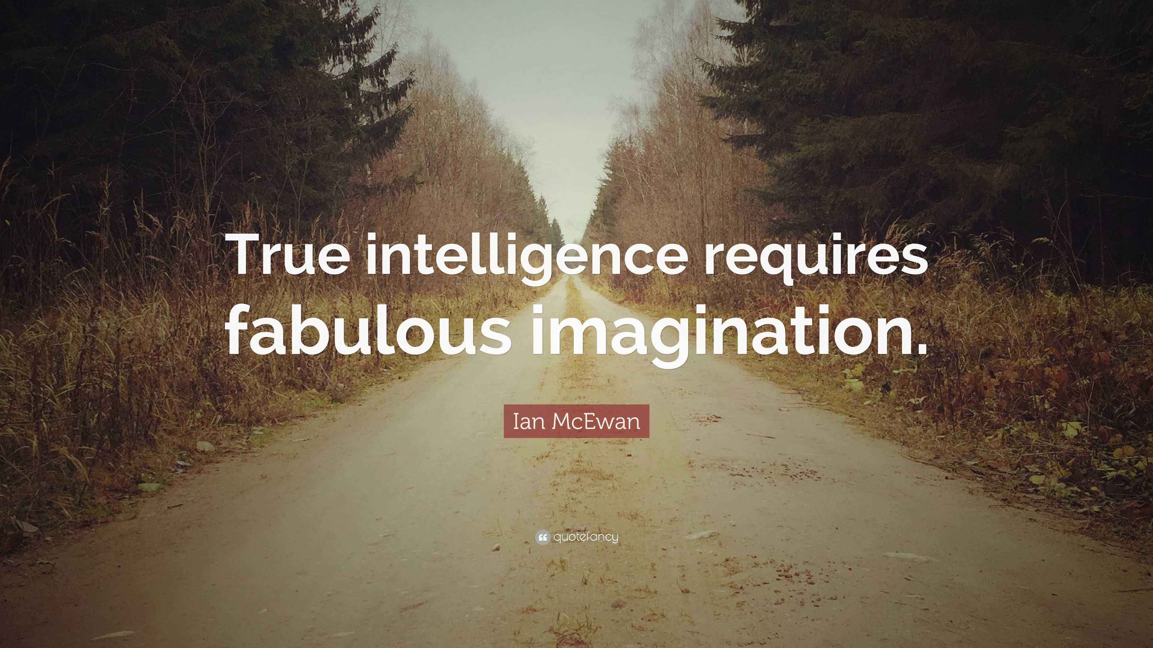 Ian McEwan Quote: “True intelligence requires fabulous imagination.”