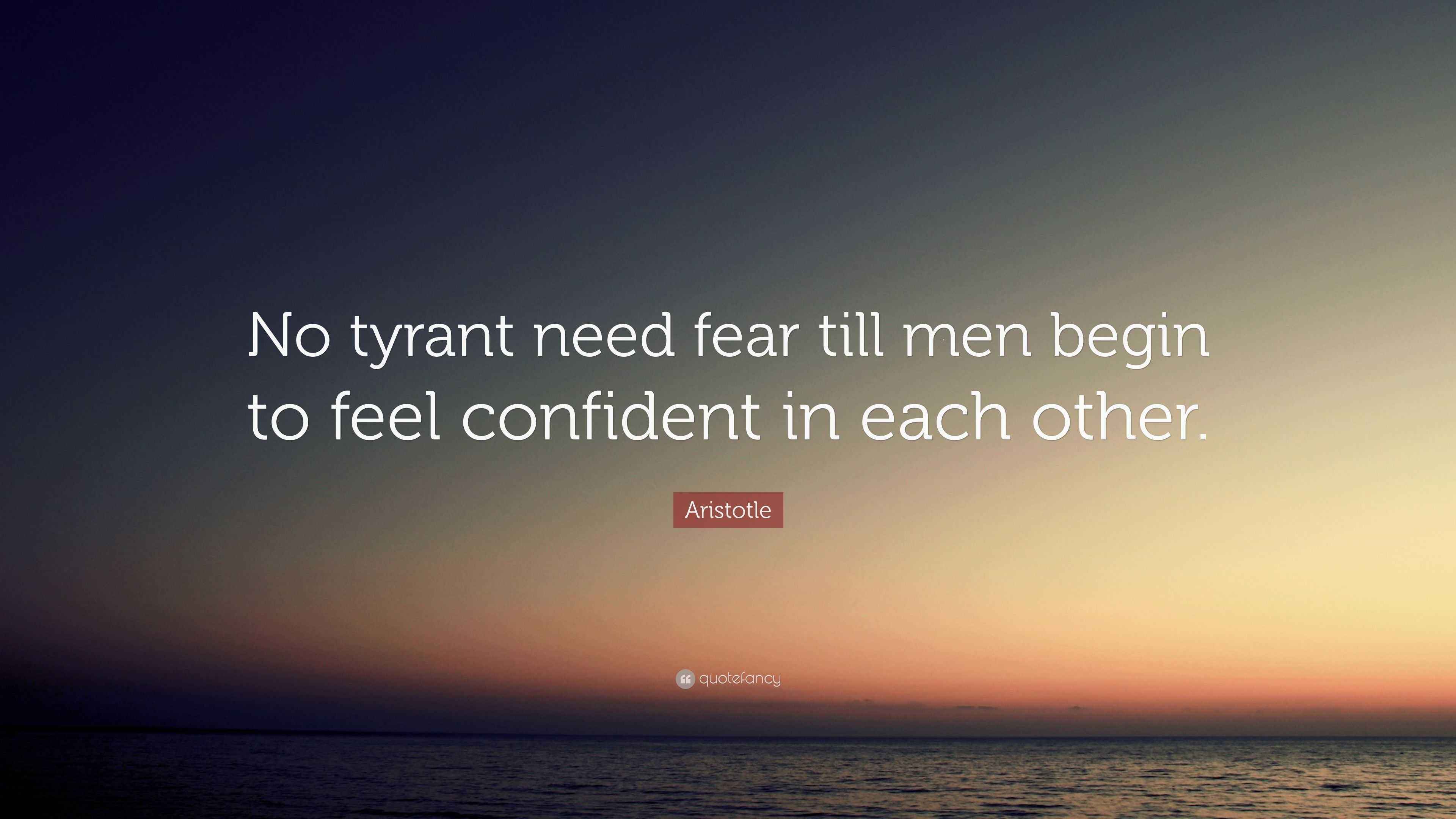 Aristotle Quote: “No tyrant need fear till men begin to feel confident ...