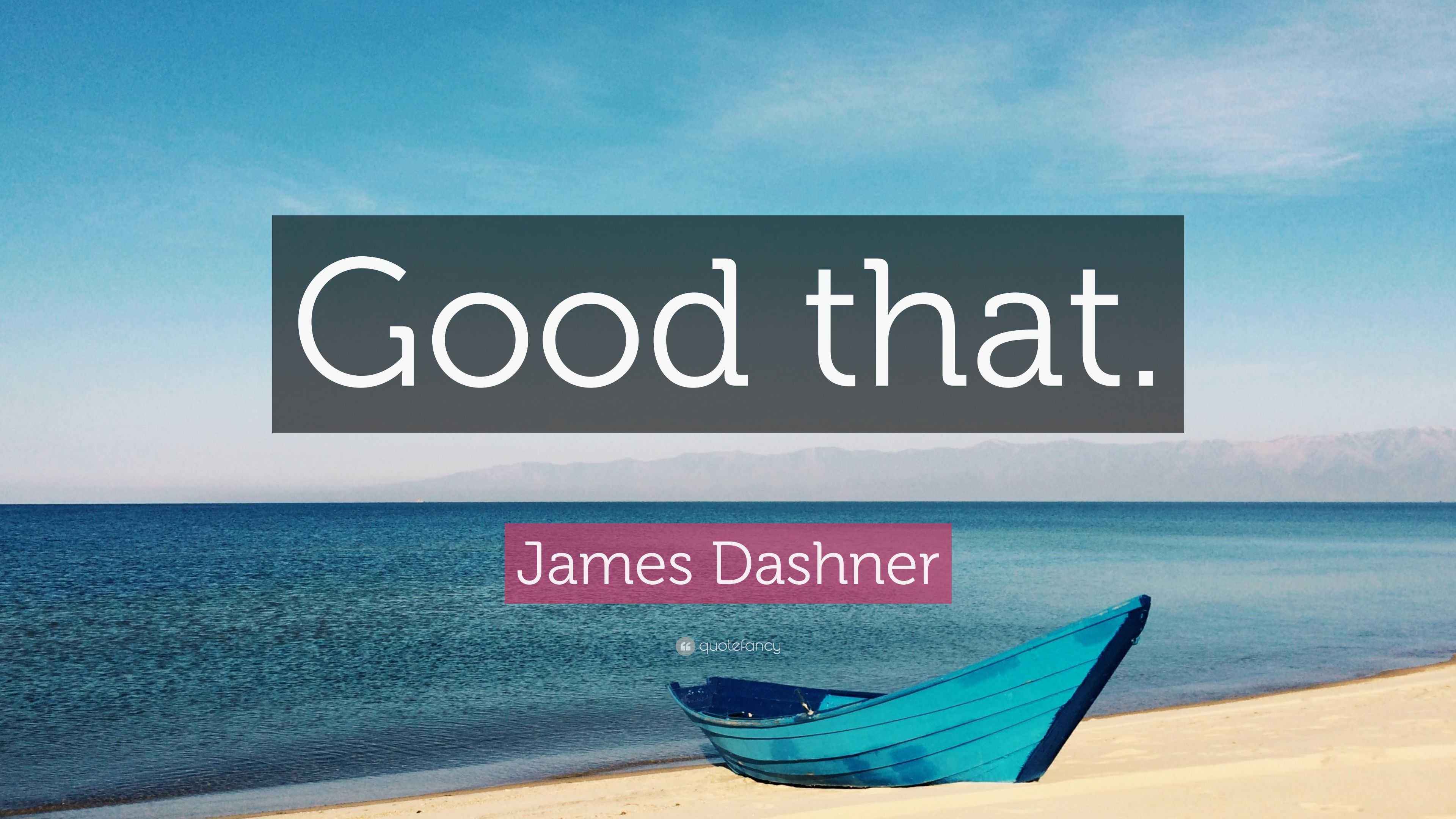 James Dashner Quote: “Good that.”