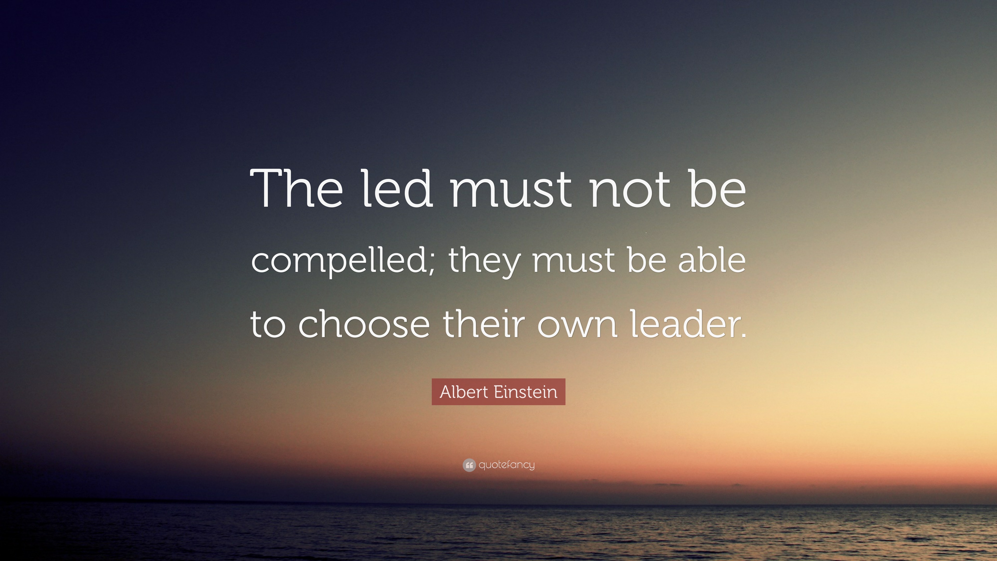 Albert Einstein Quote: “The led must not be compelled; they must be ...