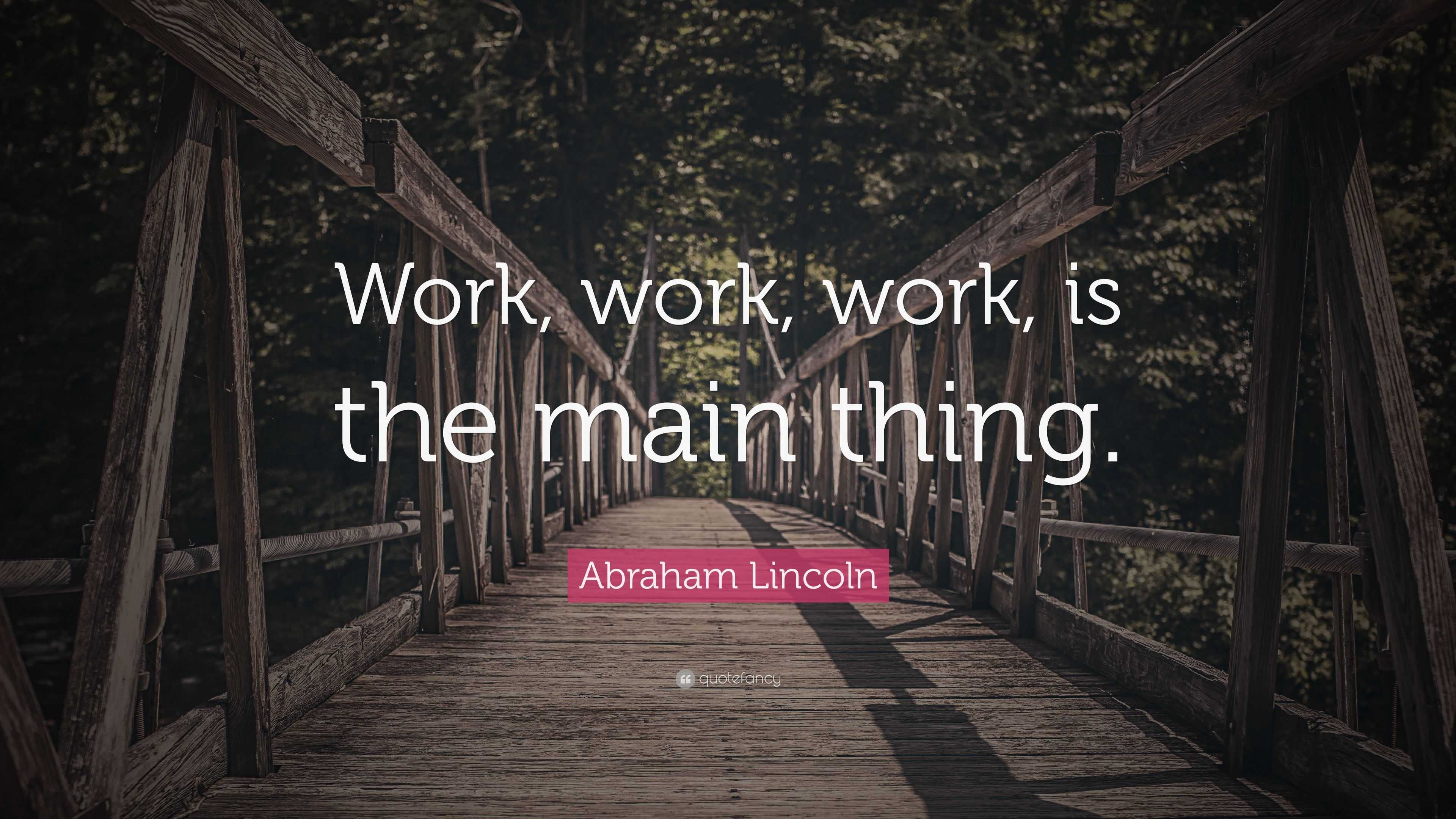 Abraham Lincoln Quote: “Work, work, work, is the main thing.”