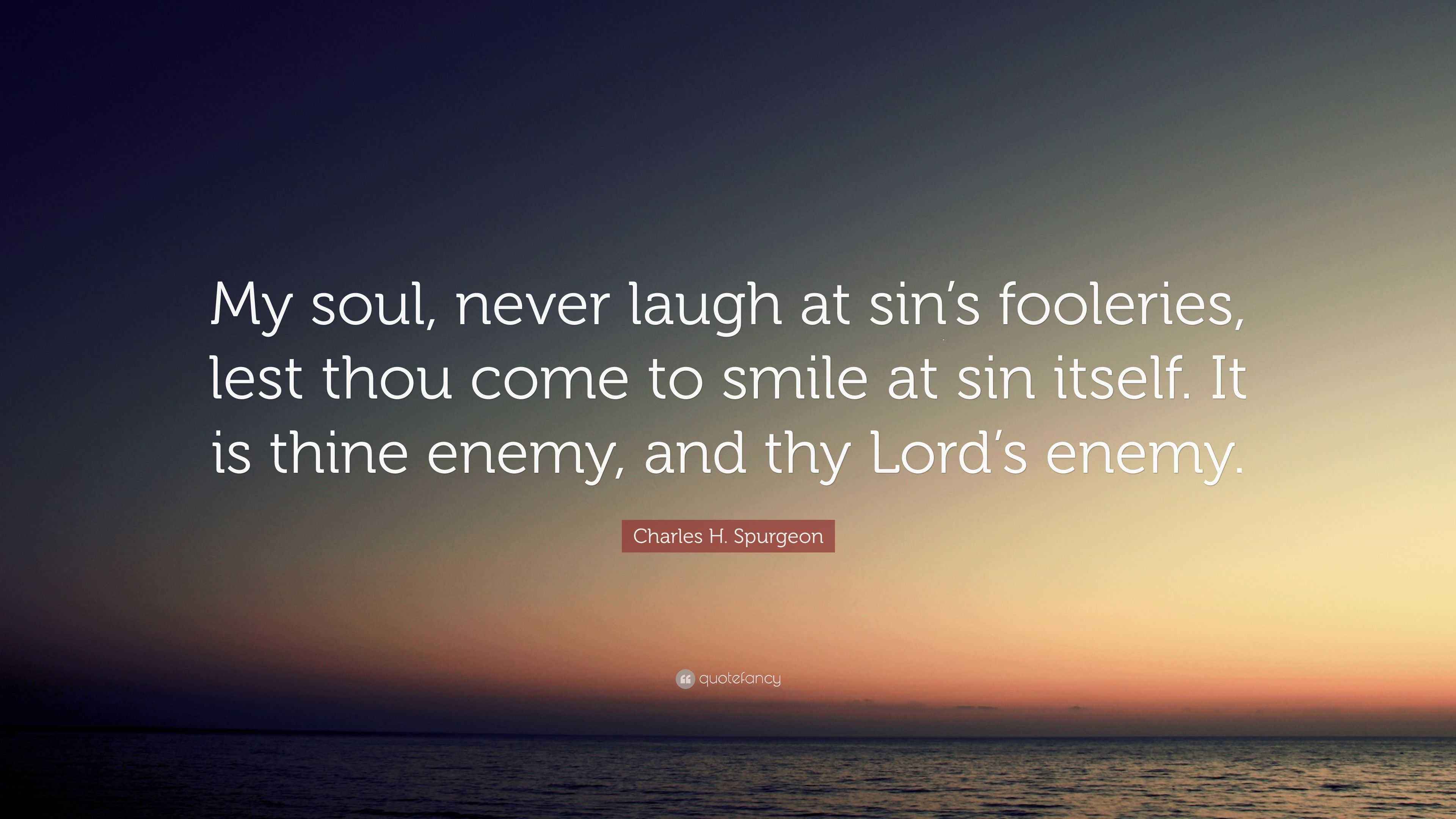 Charles H. Spurgeon Quote: “My soul, never laugh at sin’s fooleries ...
