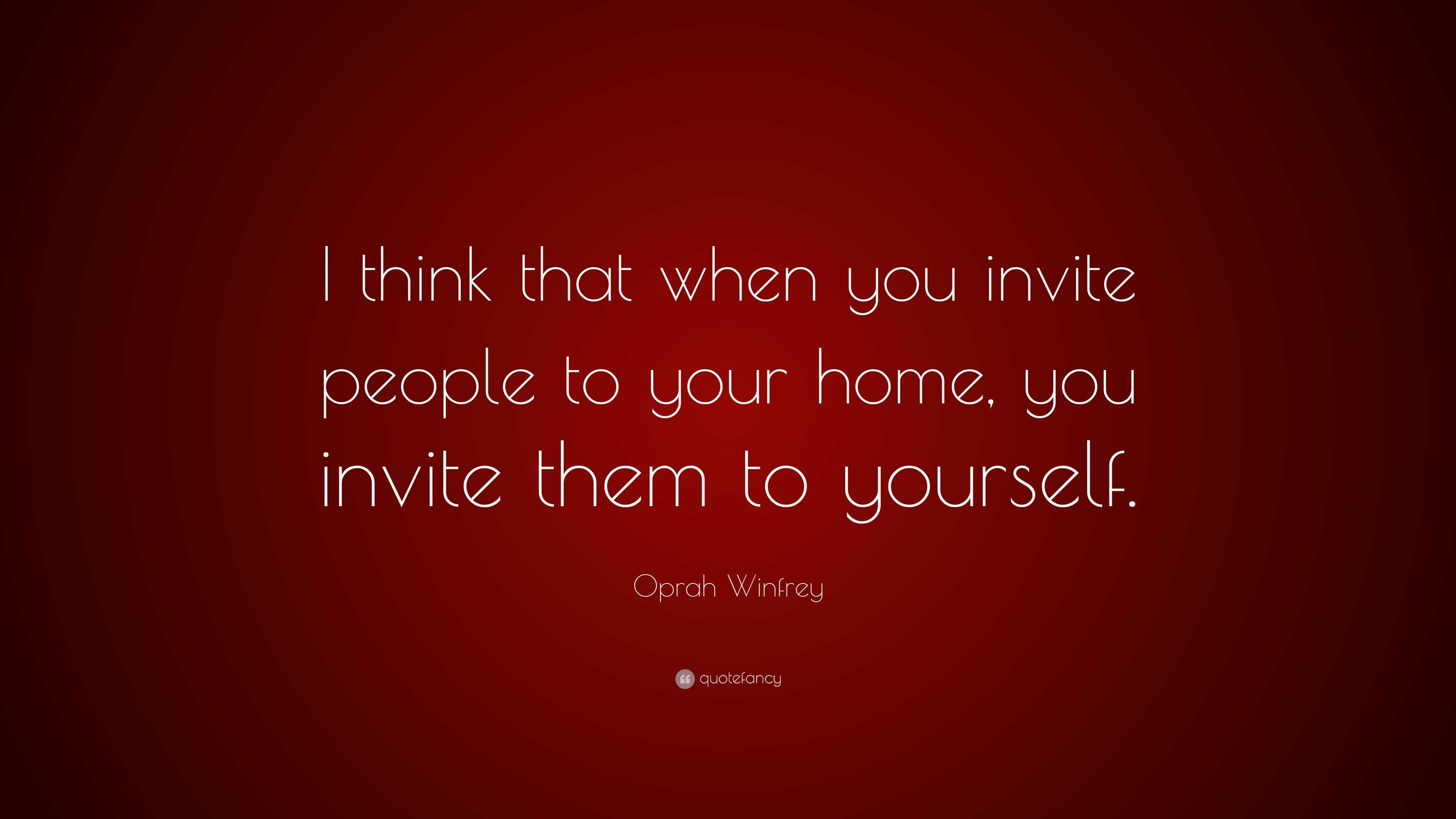 Oprah Winfrey Quote: “I think that when you invite people to your home ...