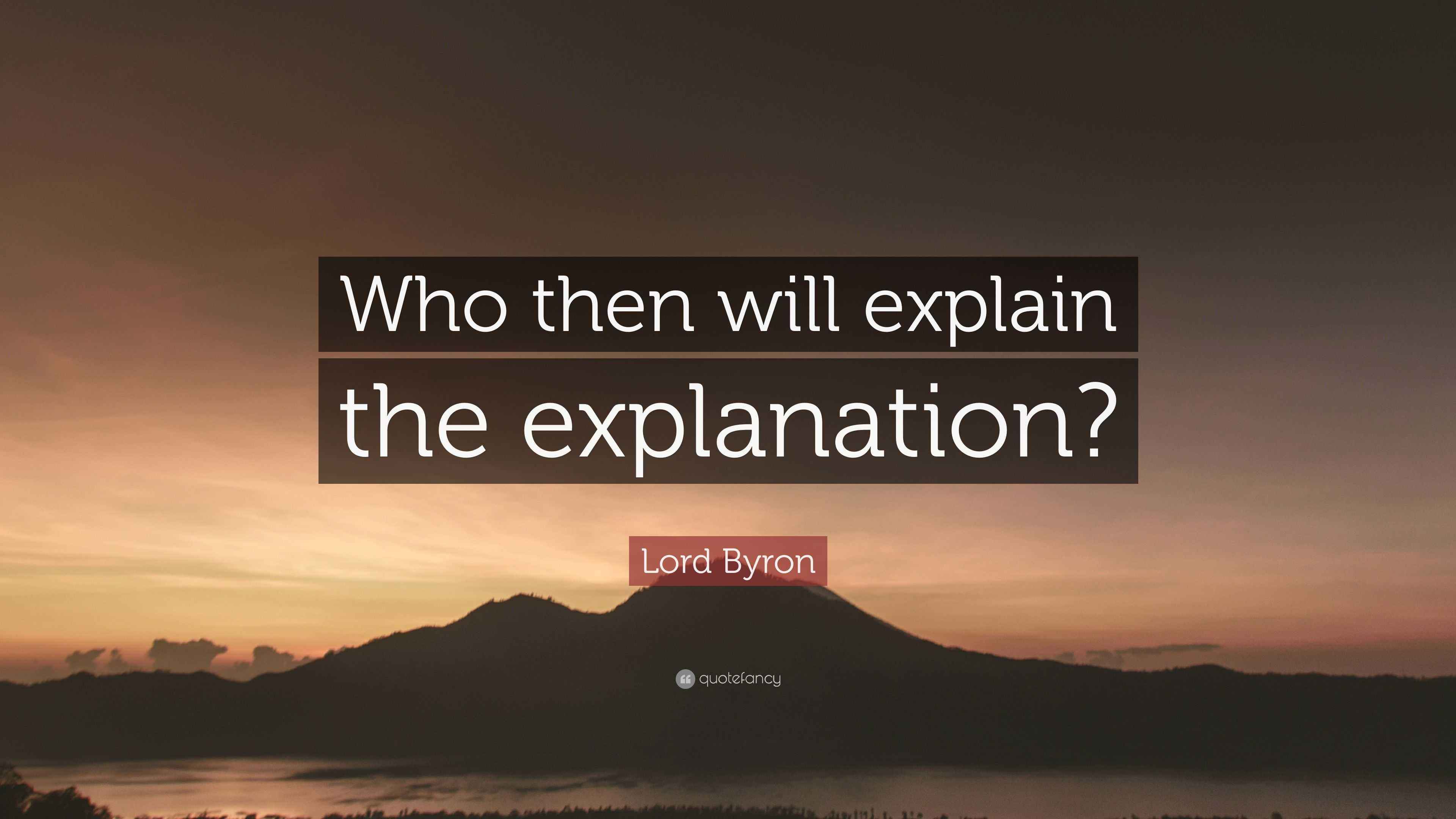 Lord Byron Quote: “Who then will explain the explanation?”
