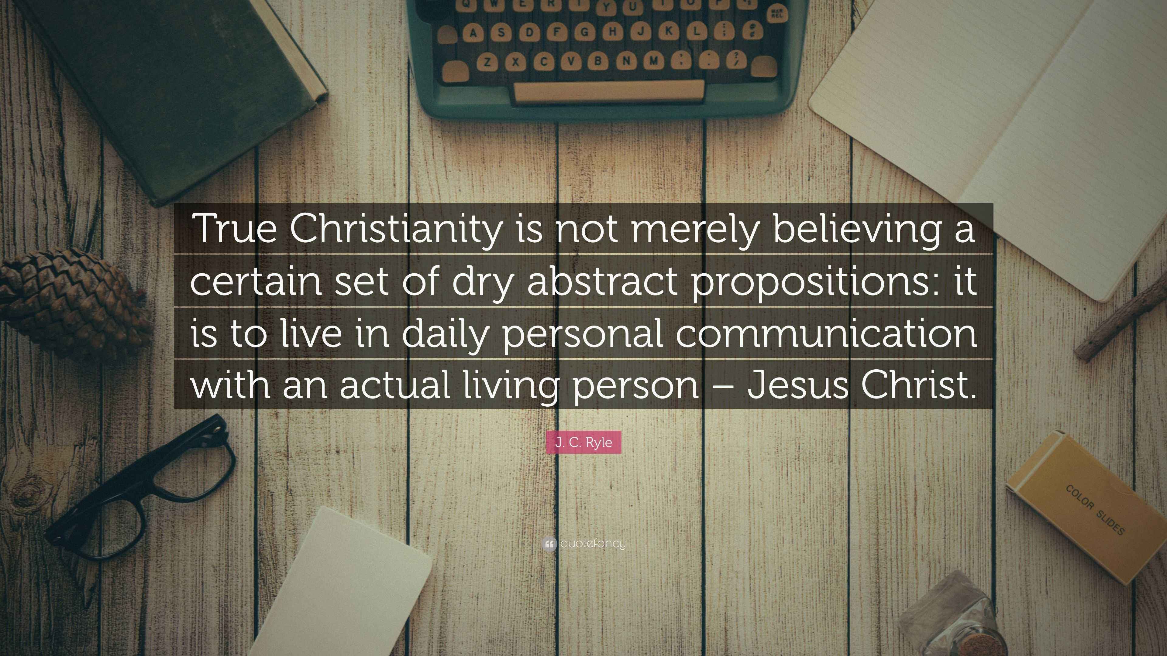 J. C. Ryle Quote: “True Christianity is not merely believing a certain ...