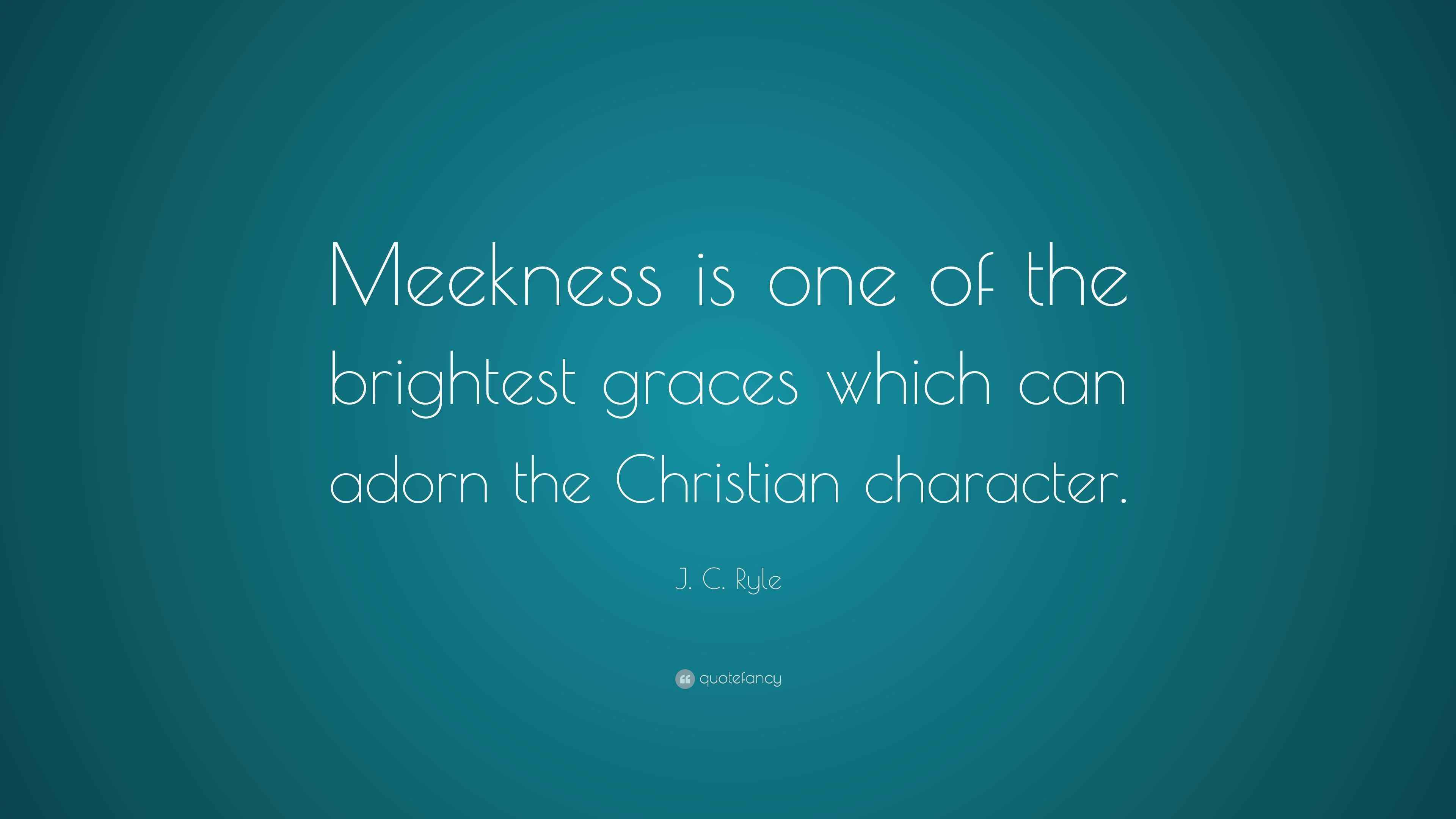 J. C. Ryle Quote: “Meekness is one of the brightest graces which can ...
