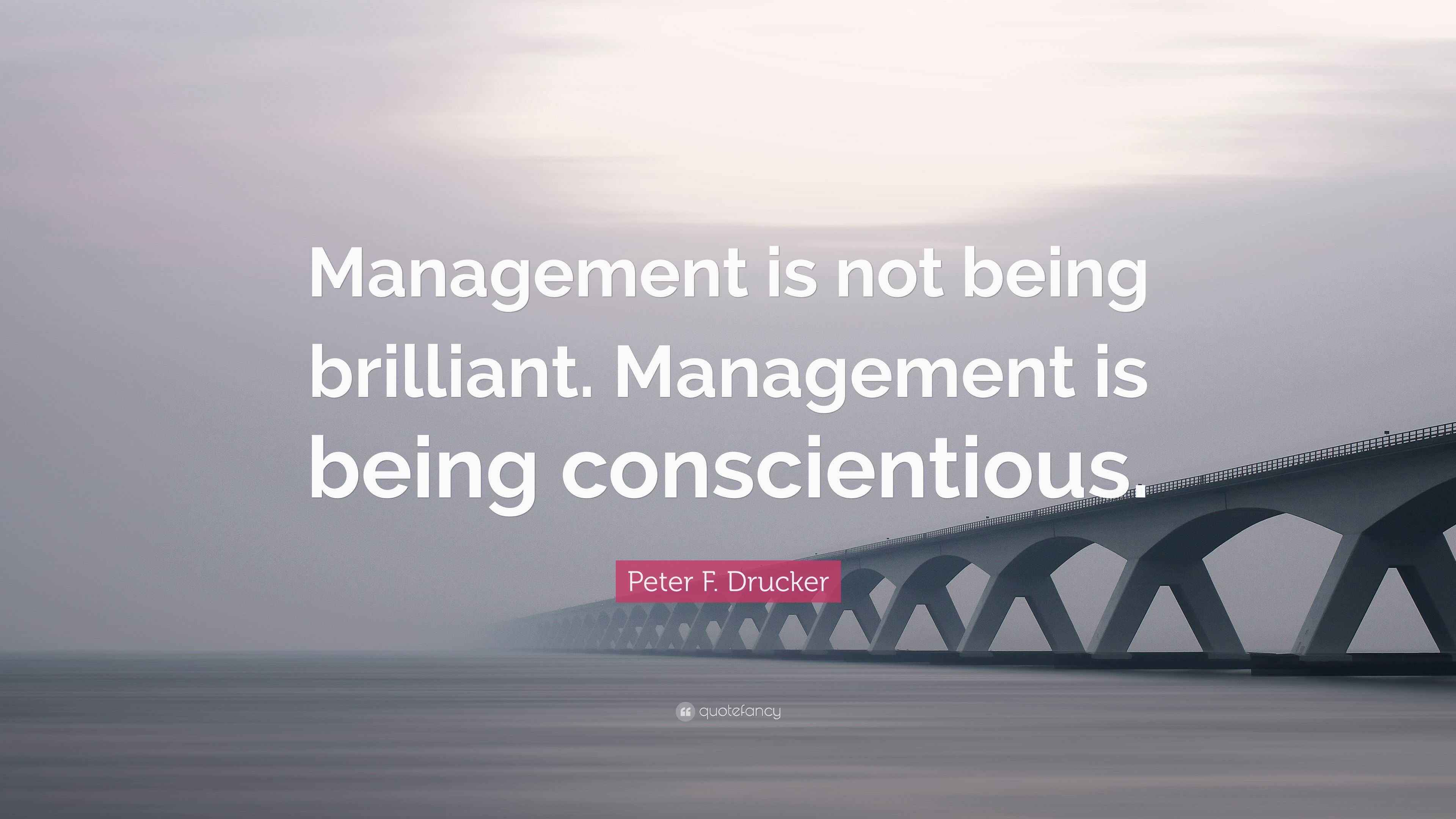Peter F. Drucker Quote: “Management is not being brilliant. Management ...