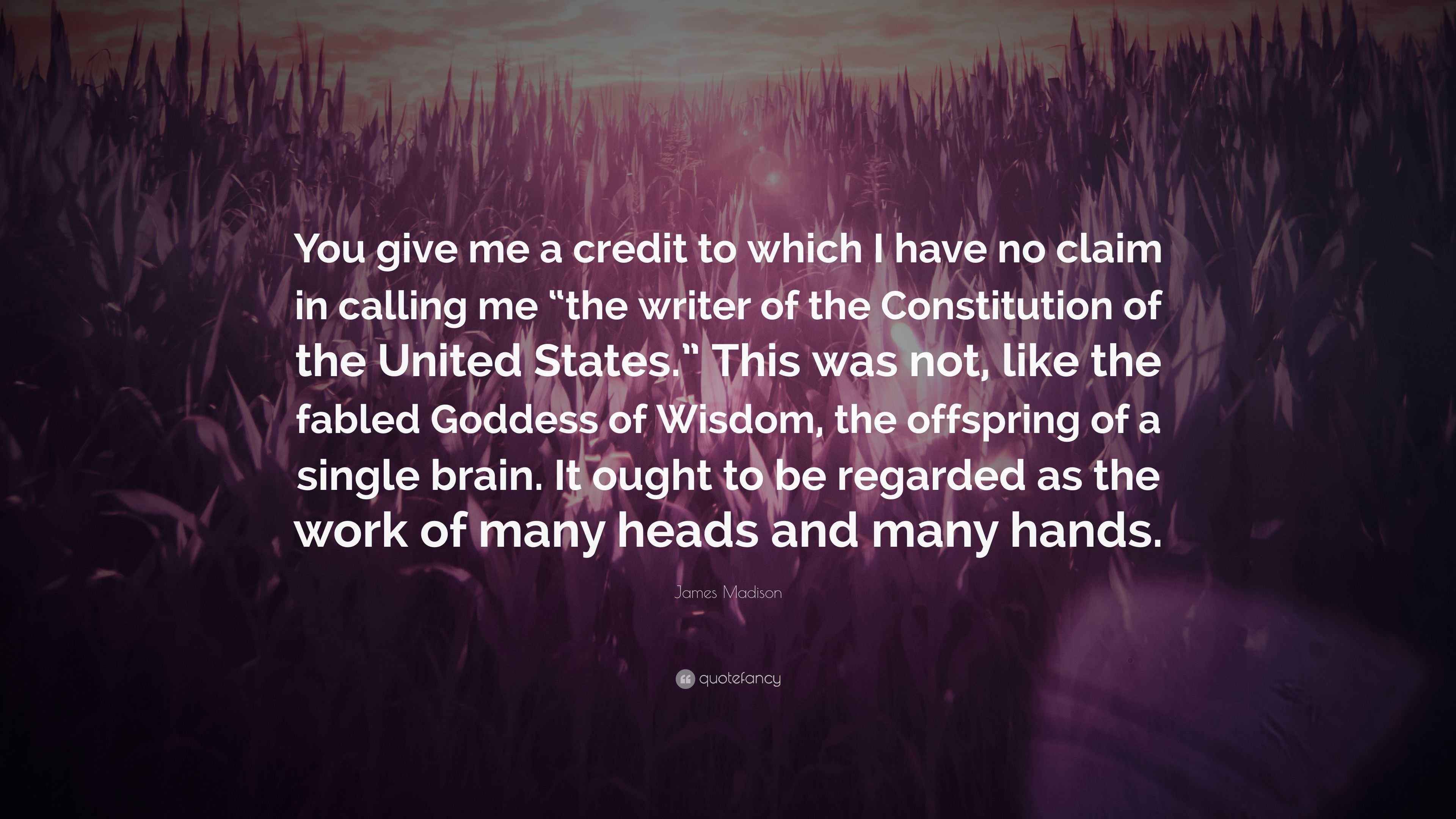 James Madison Quote: “You give me a credit to which I have no claim in ...
