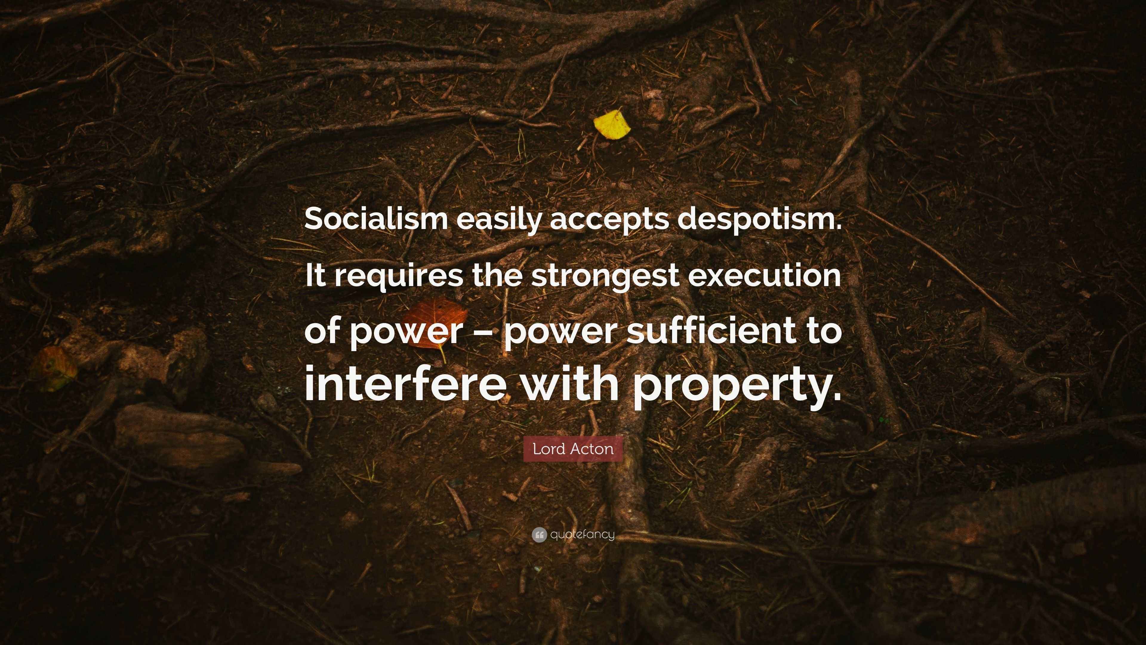 Lord Acton Quote: “Socialism easily accepts despotism. It requires the ...