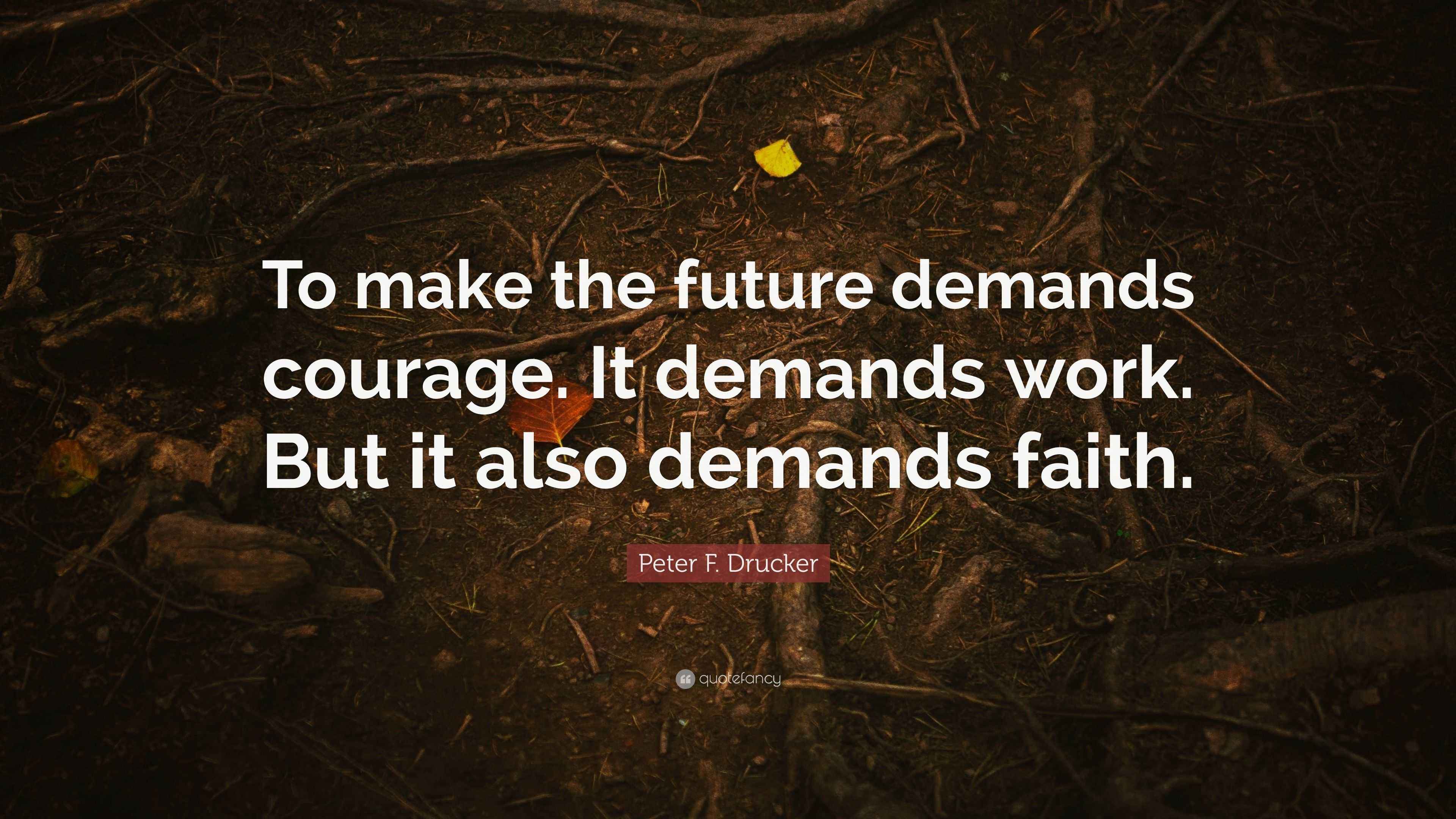 Peter F. Drucker Quote: “To make the future demands courage. It demands ...