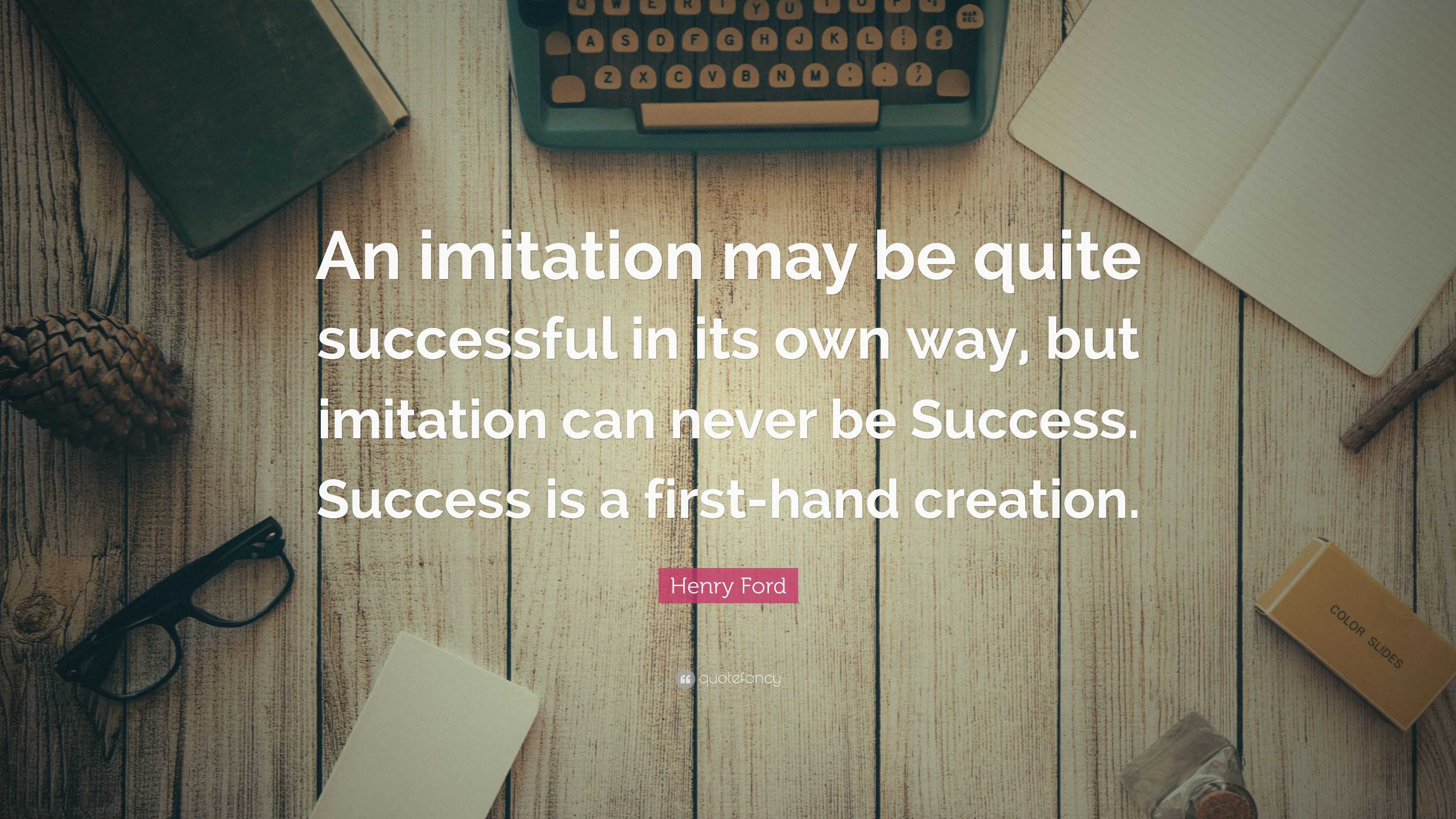 Henry Ford Quote: “An imitation may be quite successful in its own way ...
