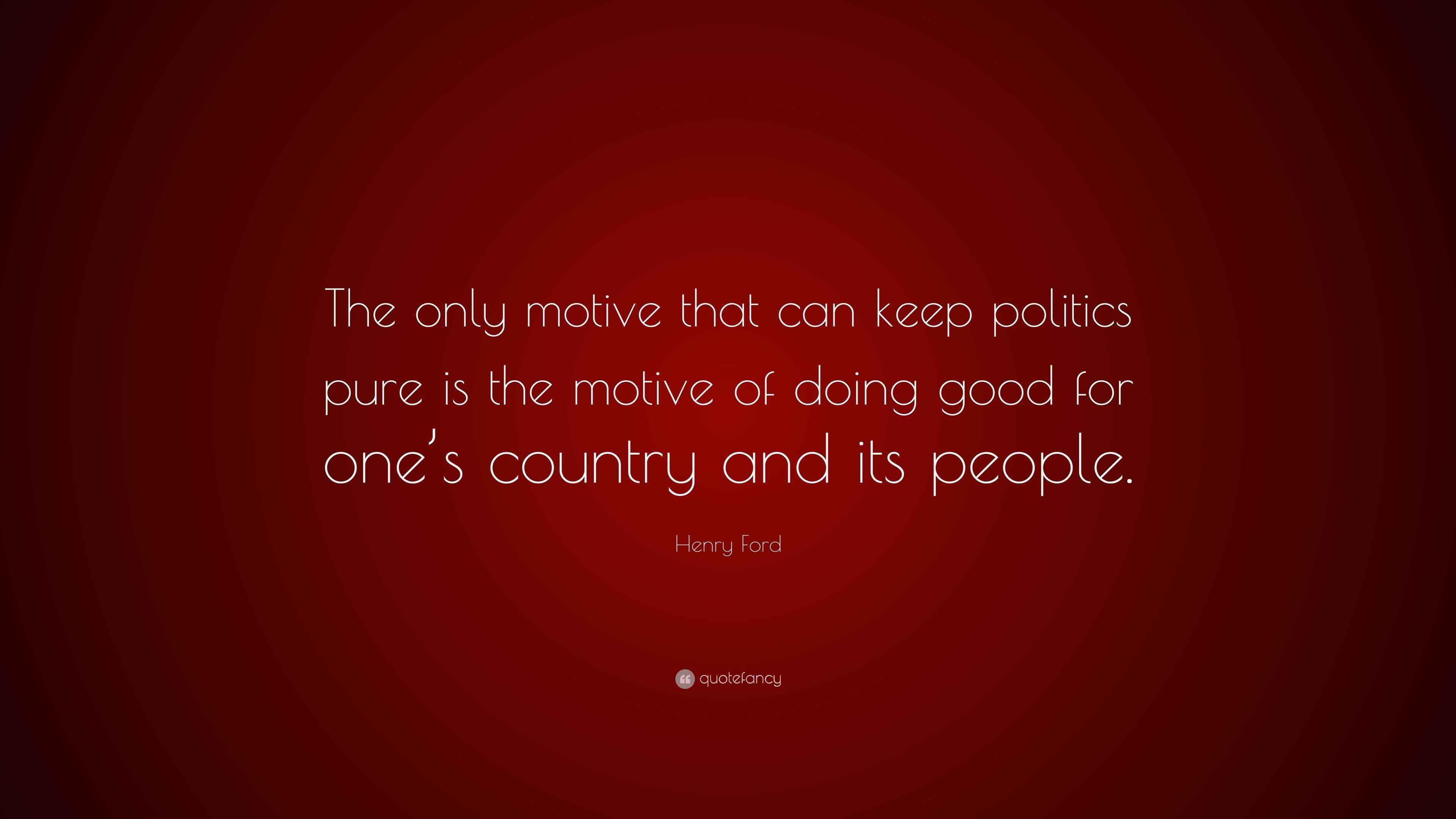 Henry Ford Quote: “The only motive that can keep politics pure is the ...