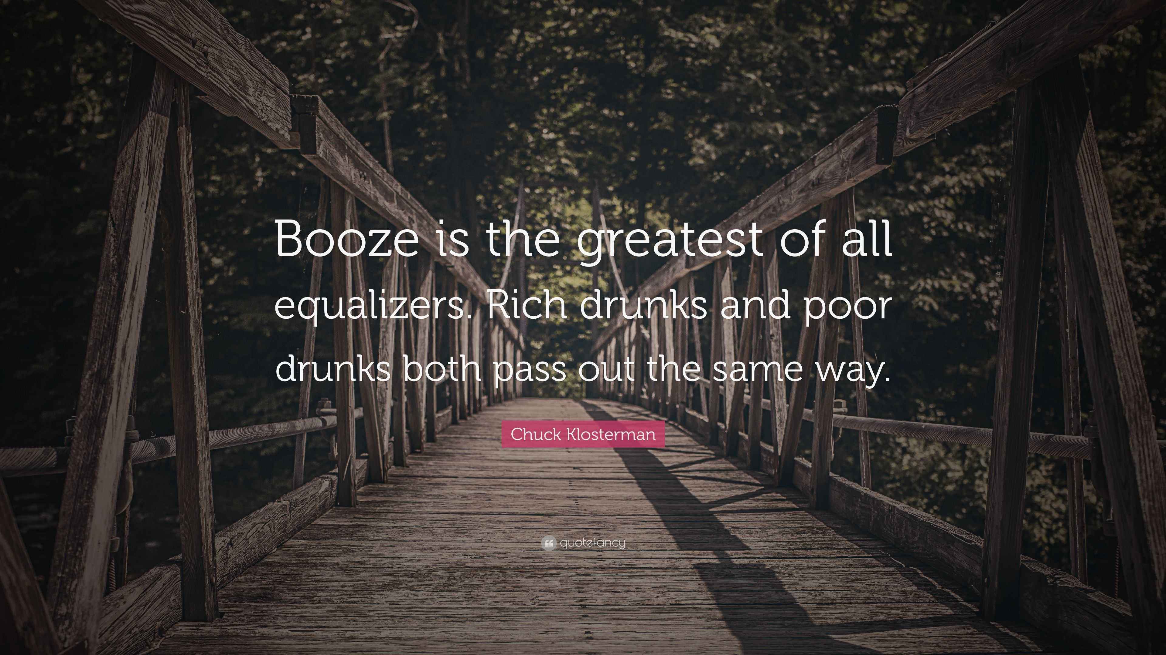 Chuck Klosterman Quote: “Booze is the greatest of all equalizers. Rich ...
