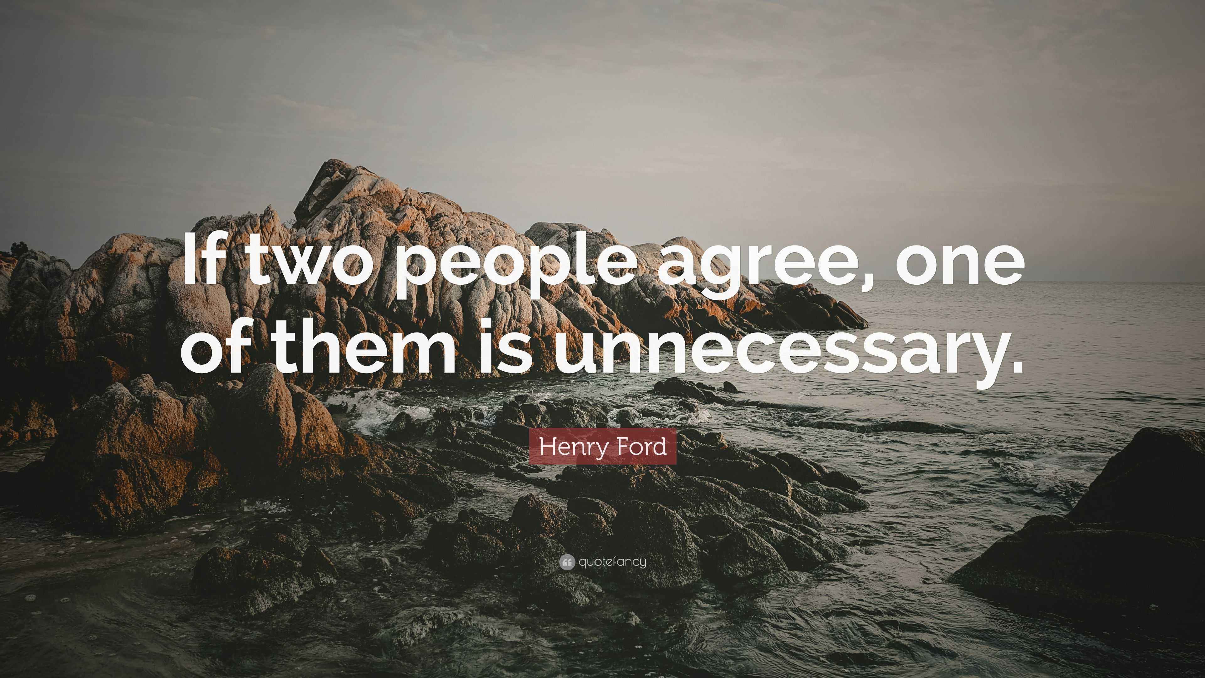 Henry Ford Quote: “If two people agree, one of them is unnecessary.”