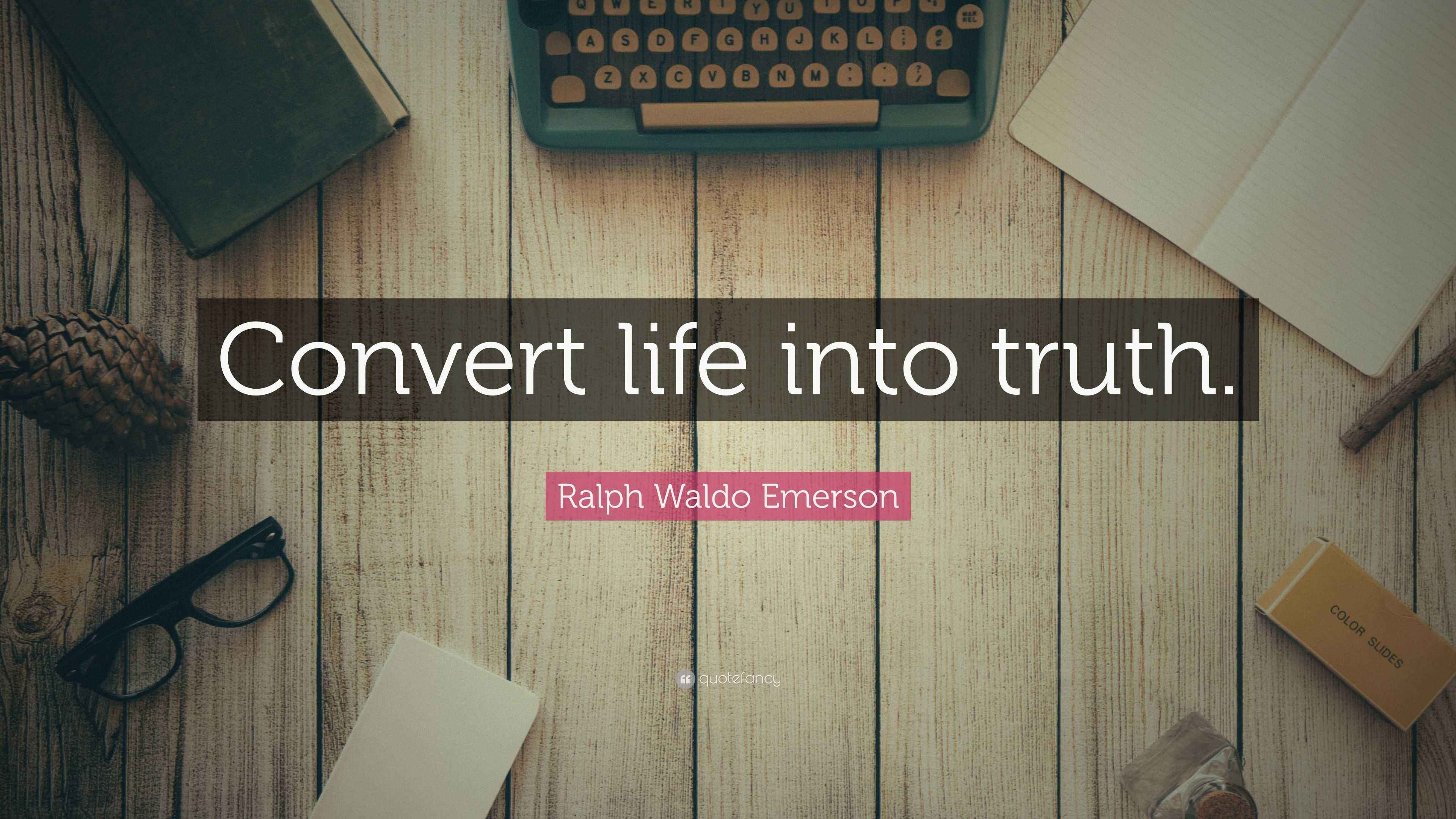 Ralph Waldo Emerson Quote: “Convert life into truth.”