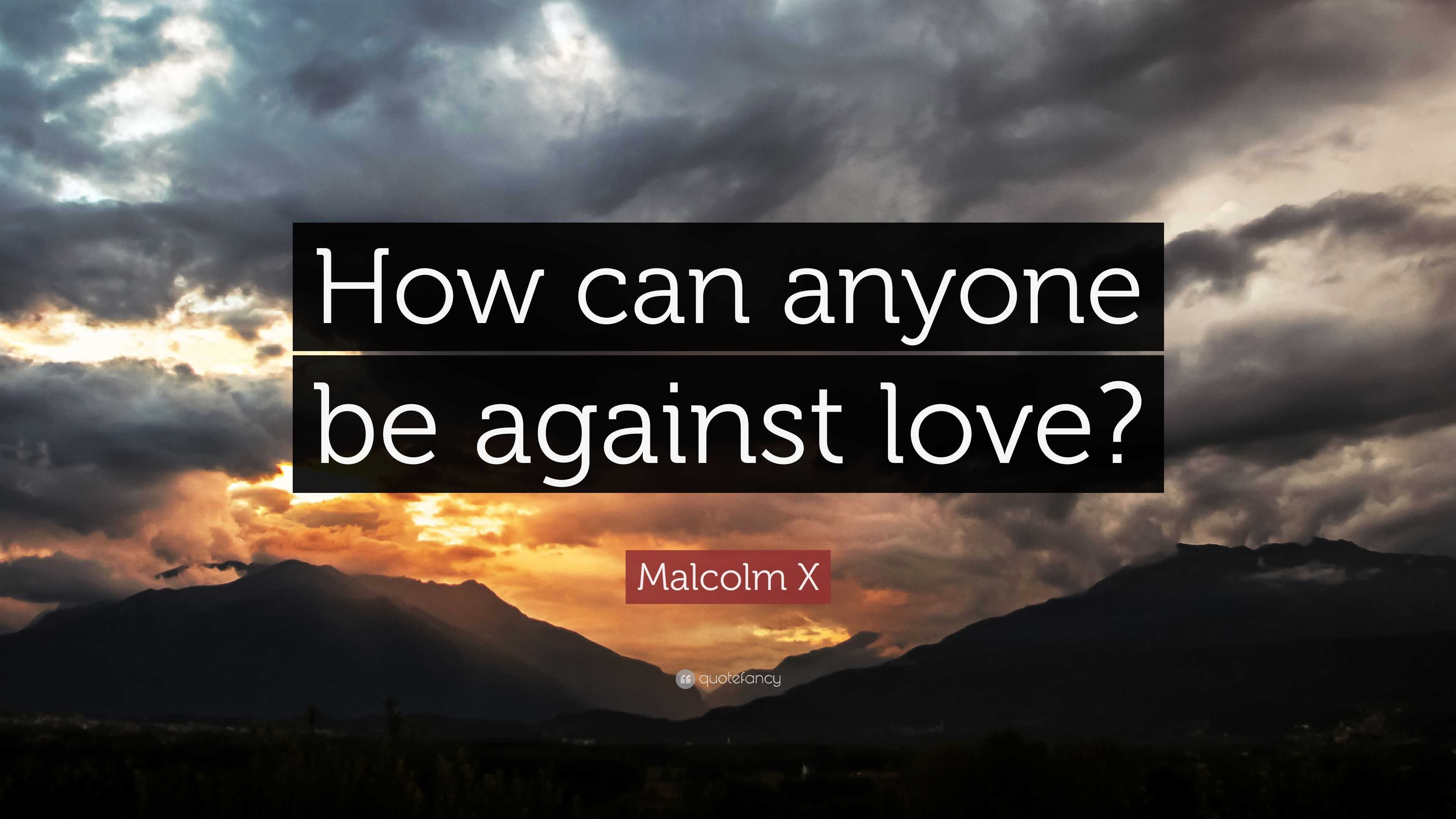 Malcolm X Quote: “How can anyone be against love?”