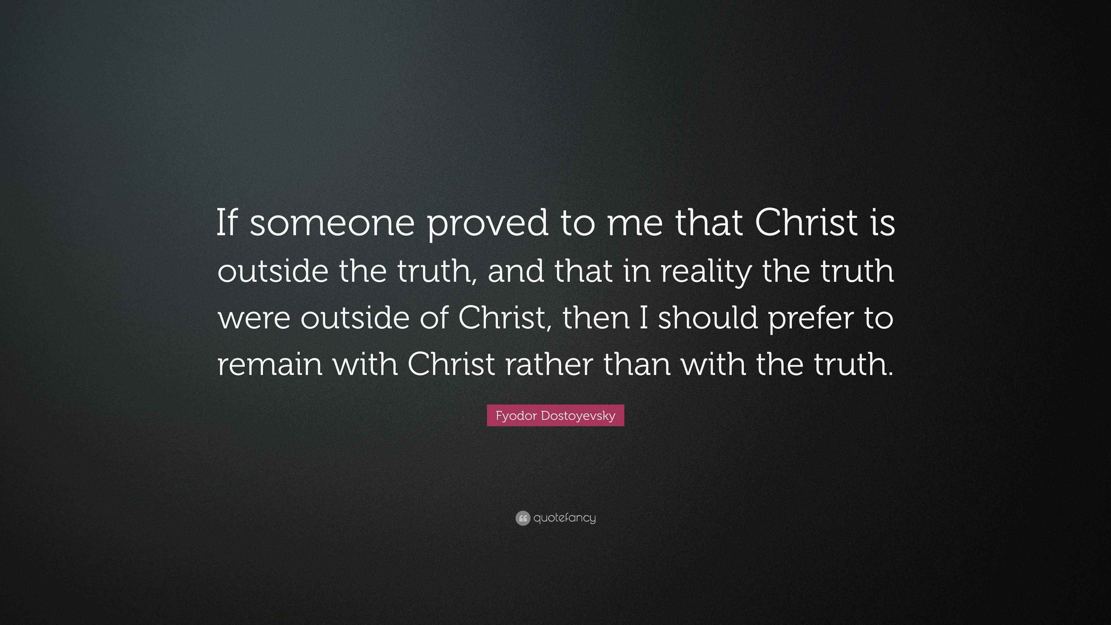 Fyodor Dostoyevsky Quote: “If someone proved to me that Christ is ...